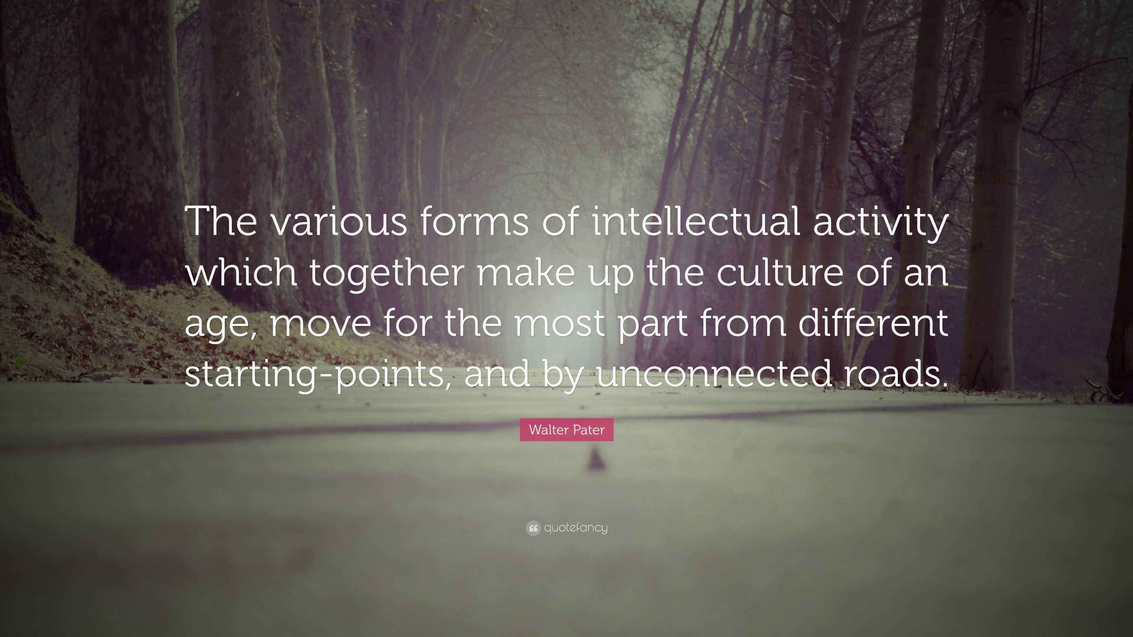 Walter Pater Quote: “The various forms of intellectual activity which ...