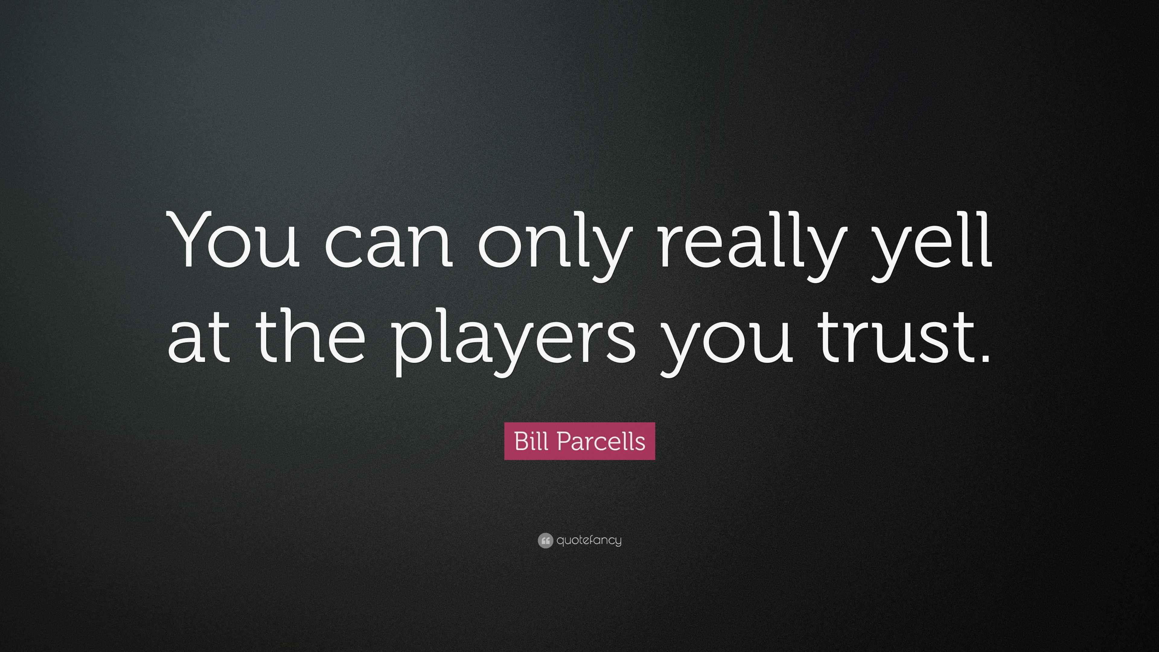 Bill Parcells Quote: “You can only really yell at the players you trust.”