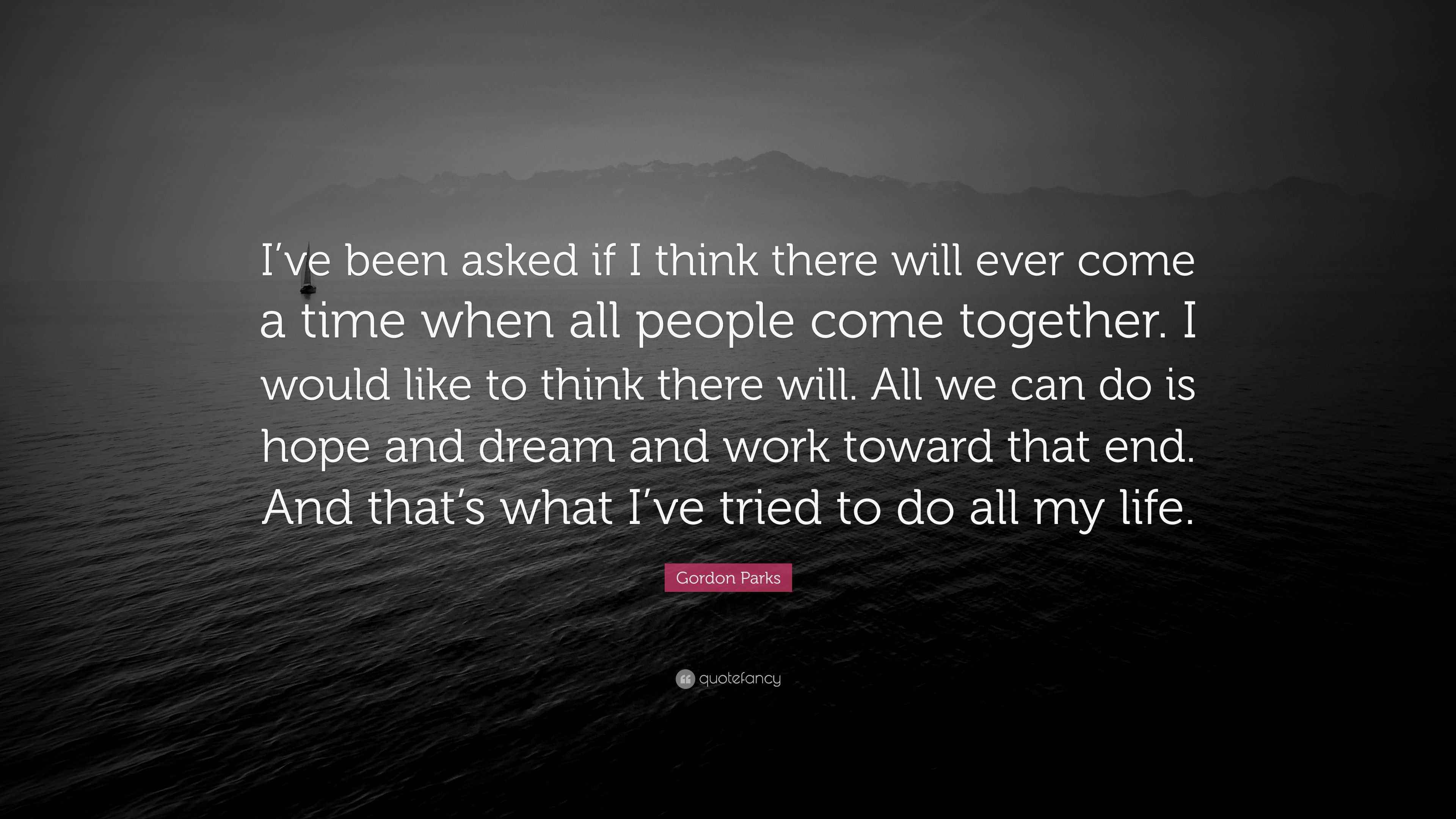 Gordon Parks Quote: “I’ve been asked if I think there will ever come a ...