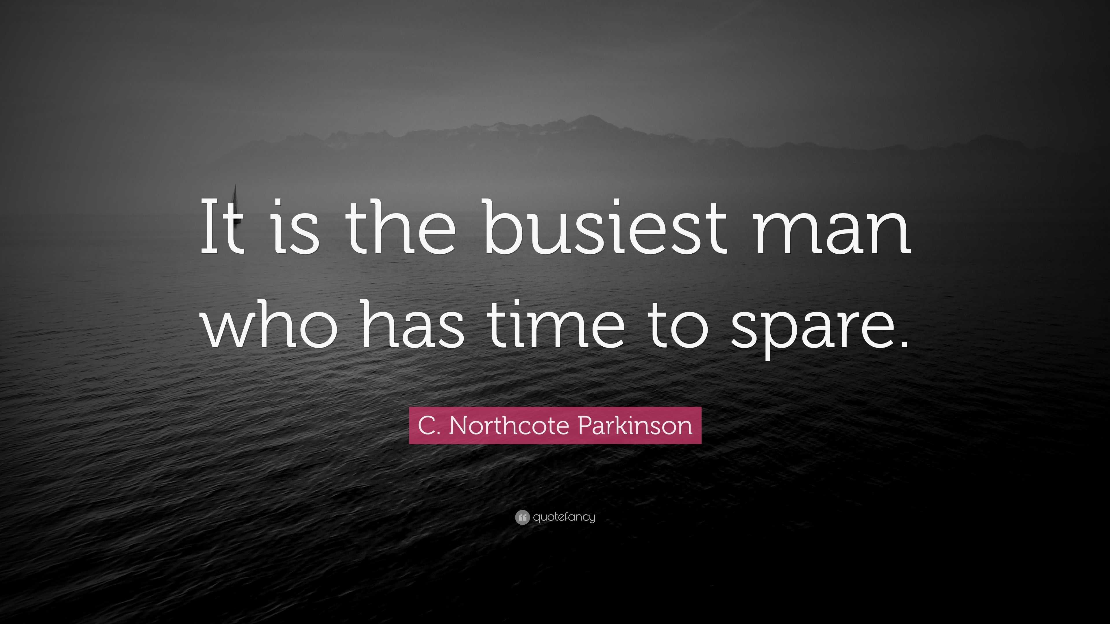 C. Northcote Parkinson Quote: “It is the busiest man who has time to ...