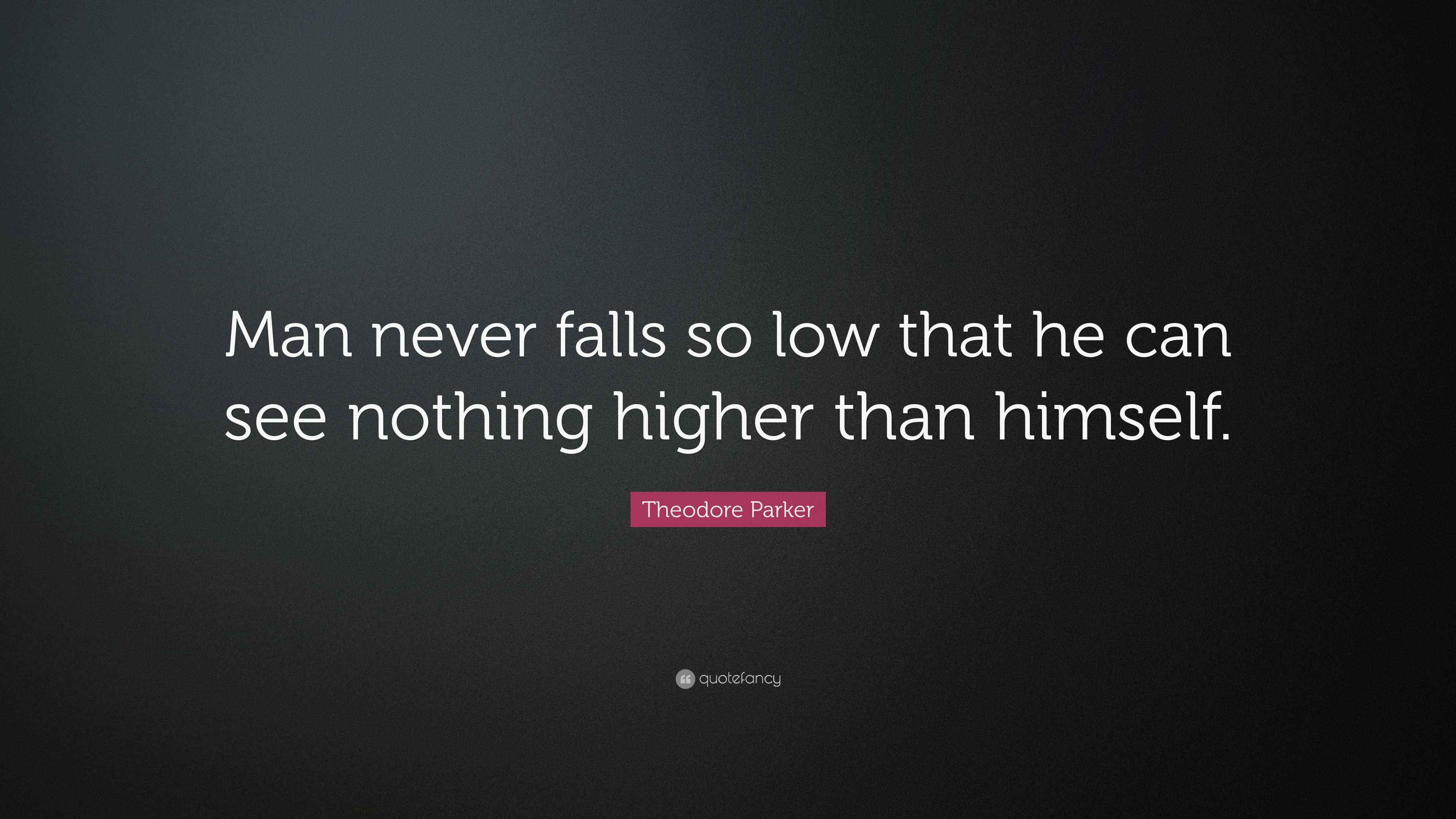 Theodore Parker Quote: “Man never falls so low that he can see nothing ...