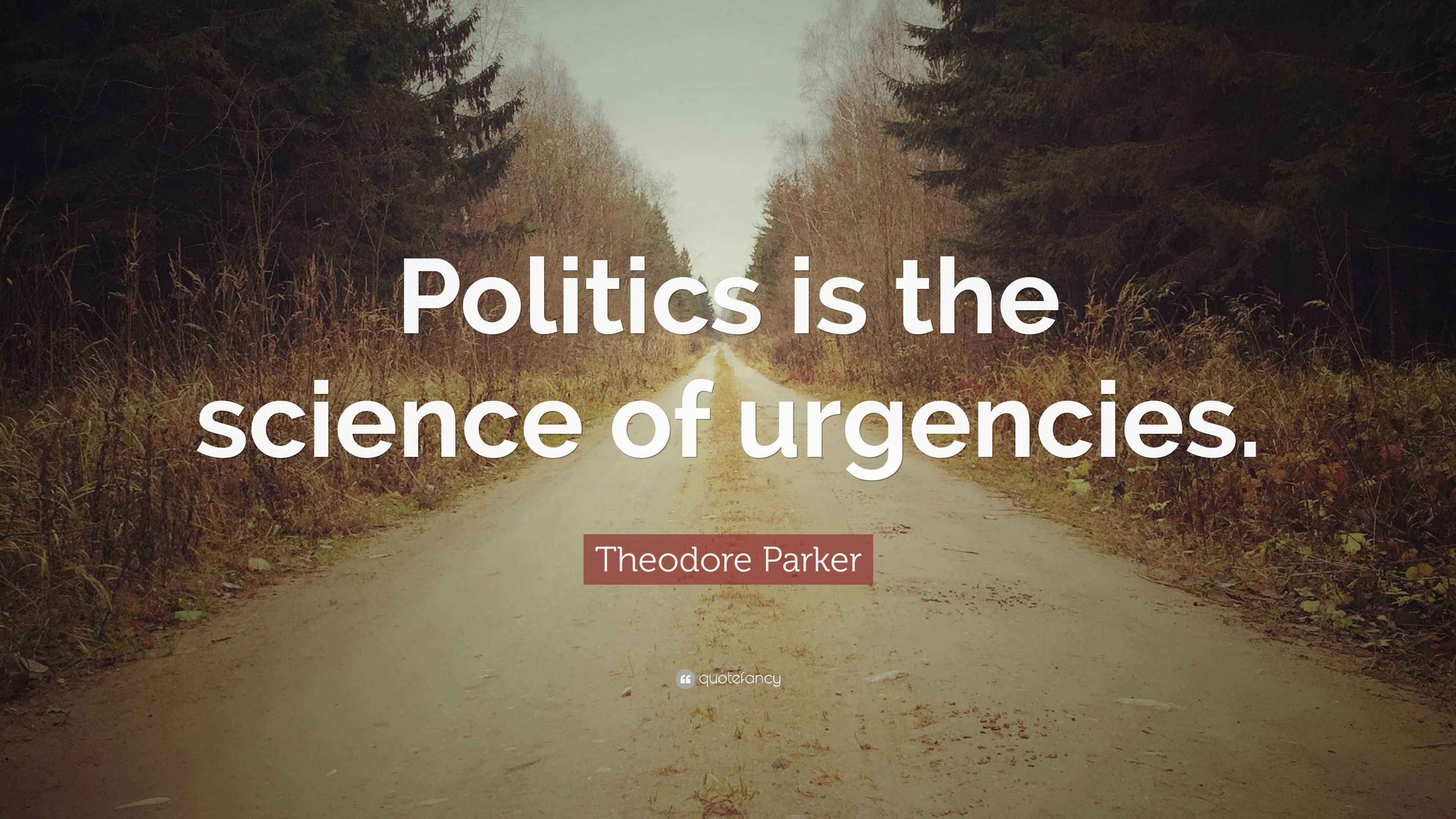 Theodore Parker Quote: “Politics is the science of urgencies.”