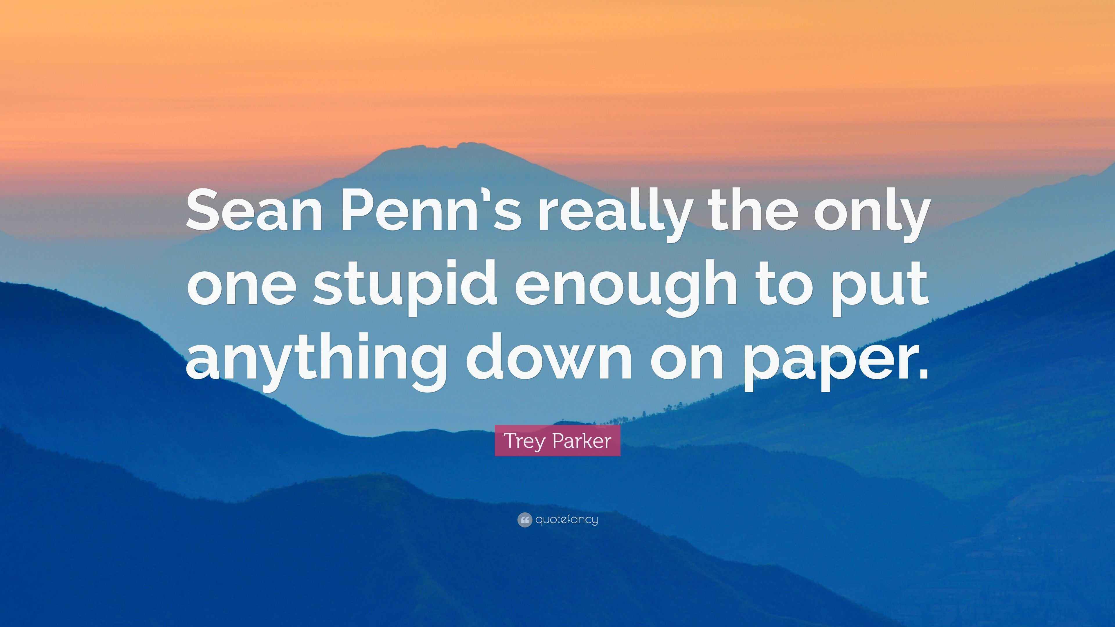 Trey Parker Quote: “Sean Penn’s really the only one stupid enough to ...