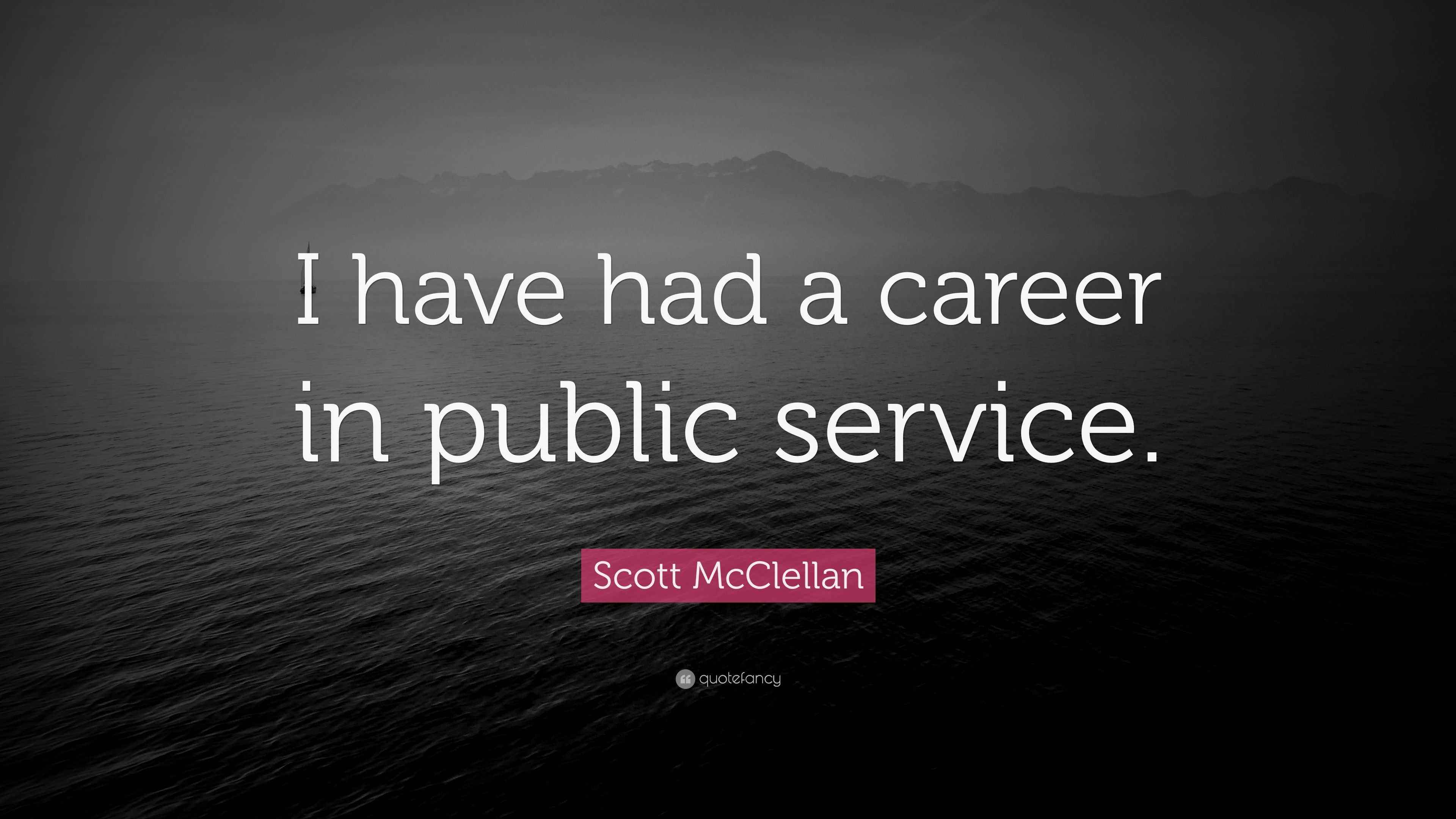 Scott McClellan Quote: “I have had a career in public service.”