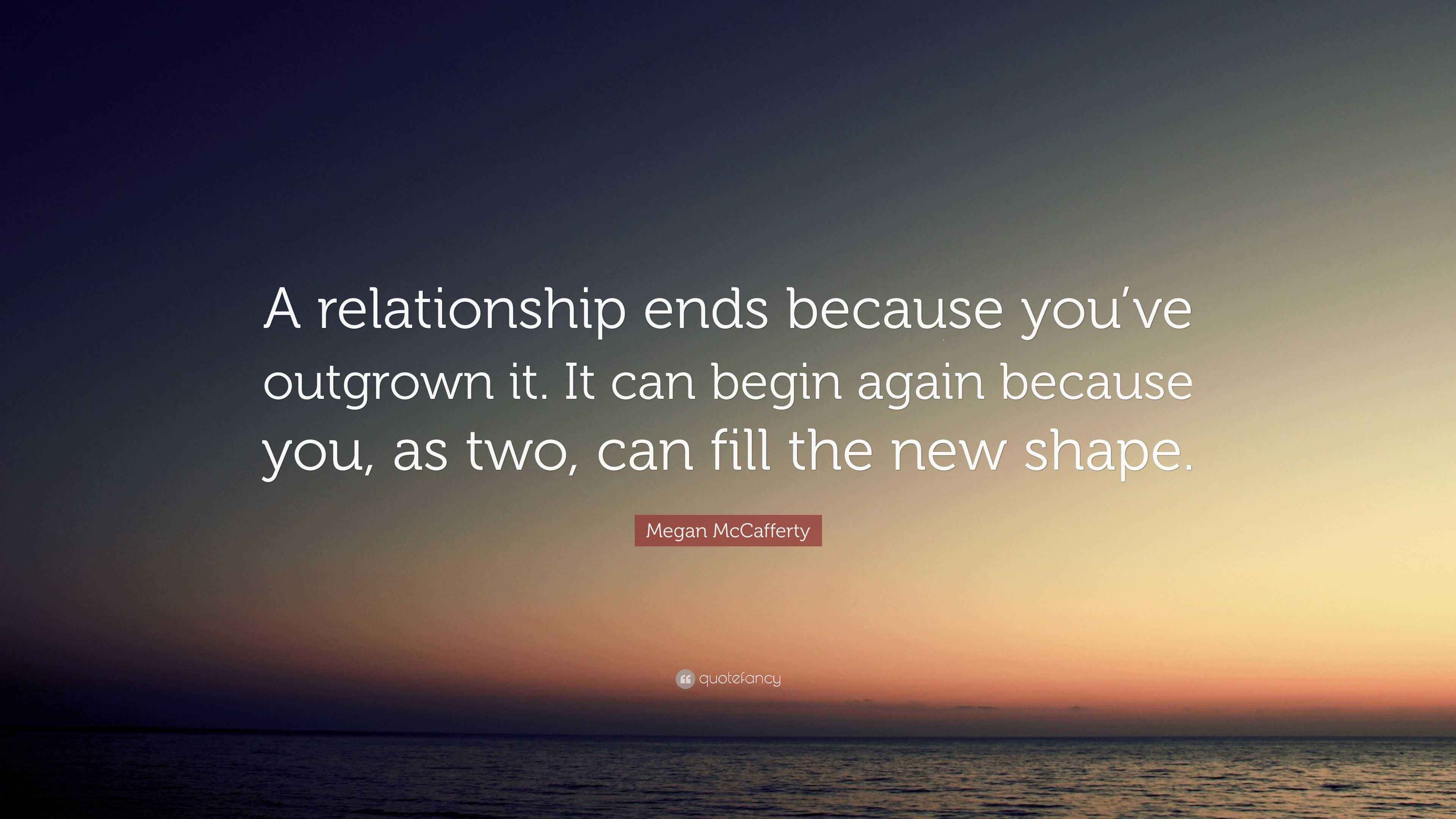 Megan McCafferty Quote: “A relationship ends because you’ve outgrown it ...