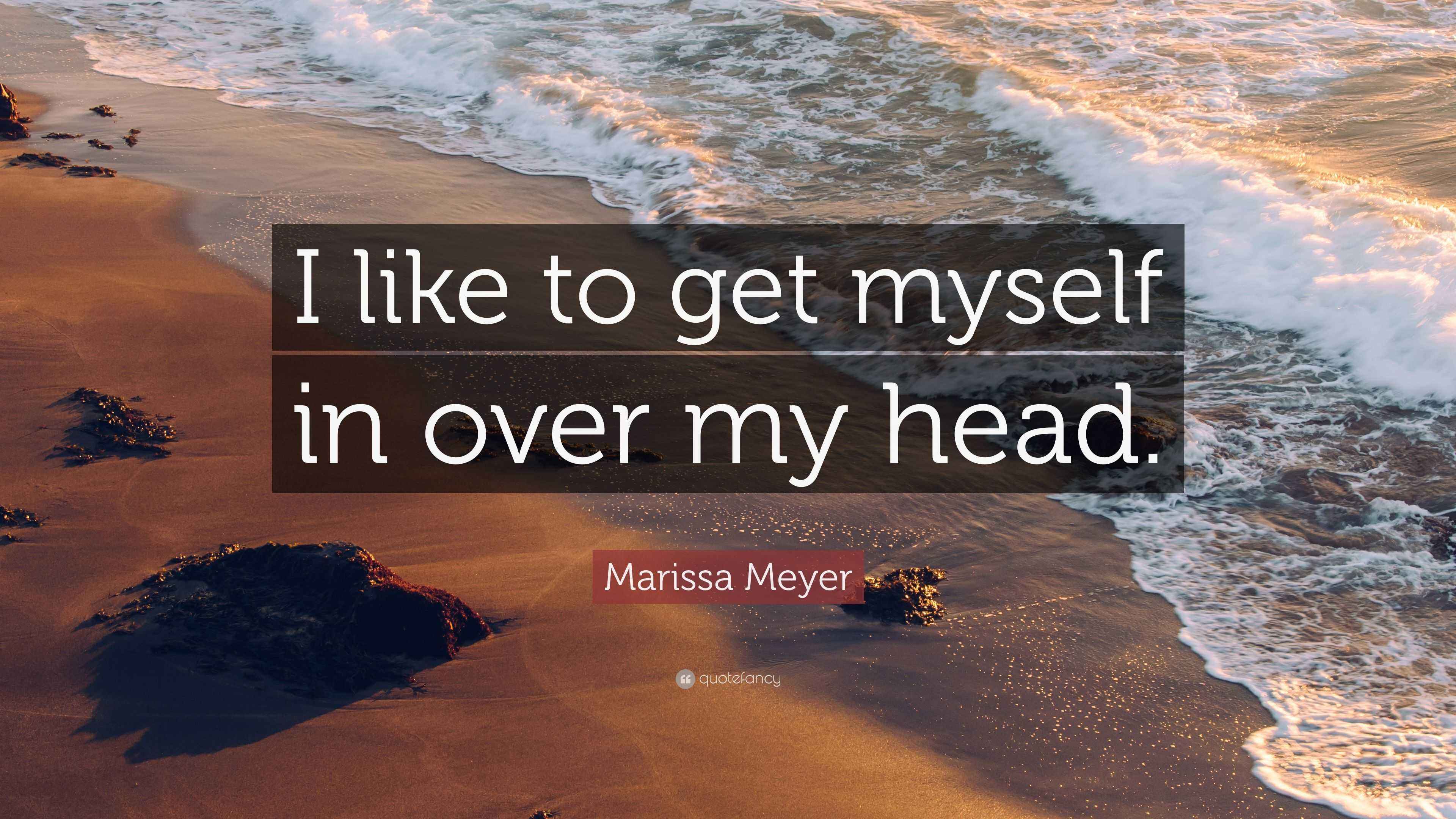 Marissa Meyer Quote: “I like to get myself in over my head.”