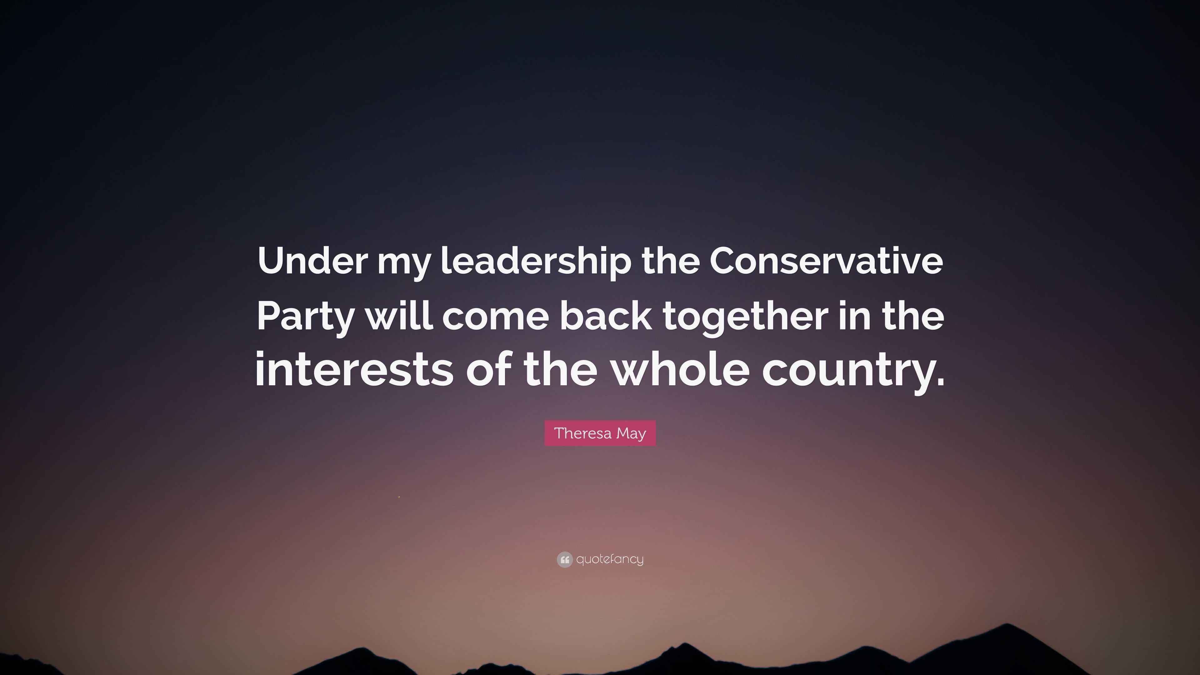 Theresa May Quote: “Under my leadership the Conservative Party will ...