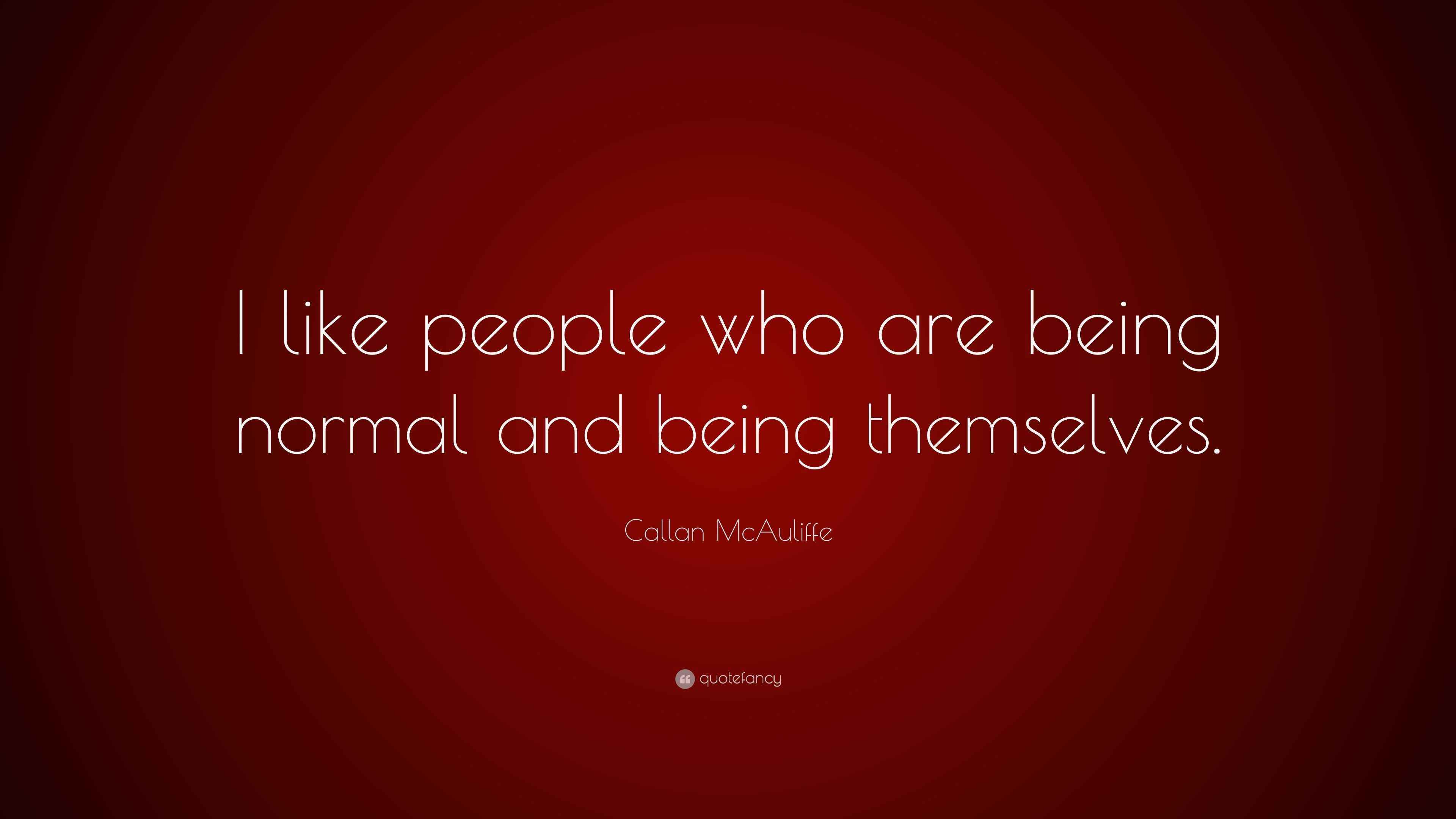 Callan McAuliffe Quote: “I like people who are being normal and being ...