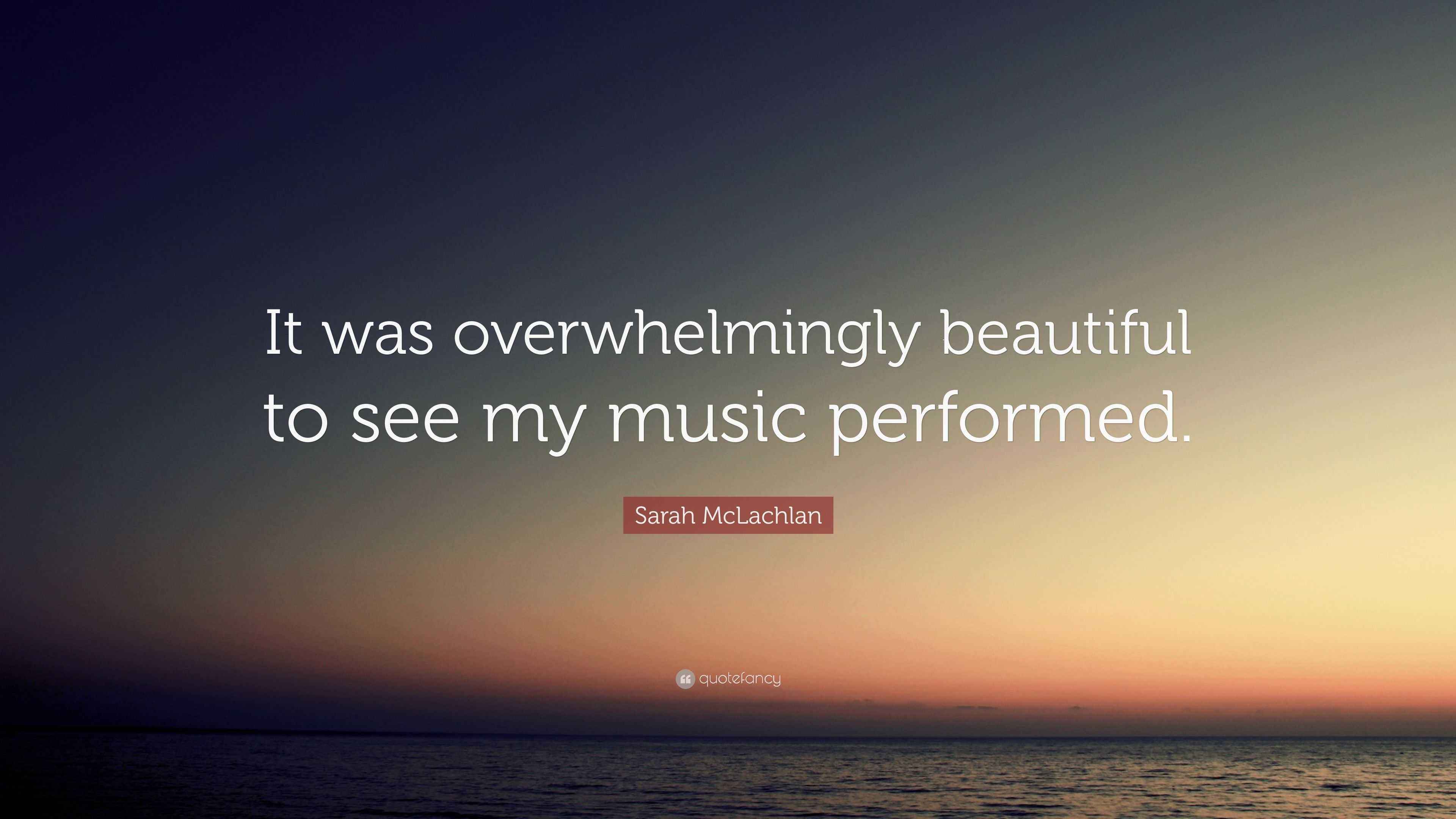Sarah McLachlan Quote: “It was overwhelmingly beautiful to see my music ...