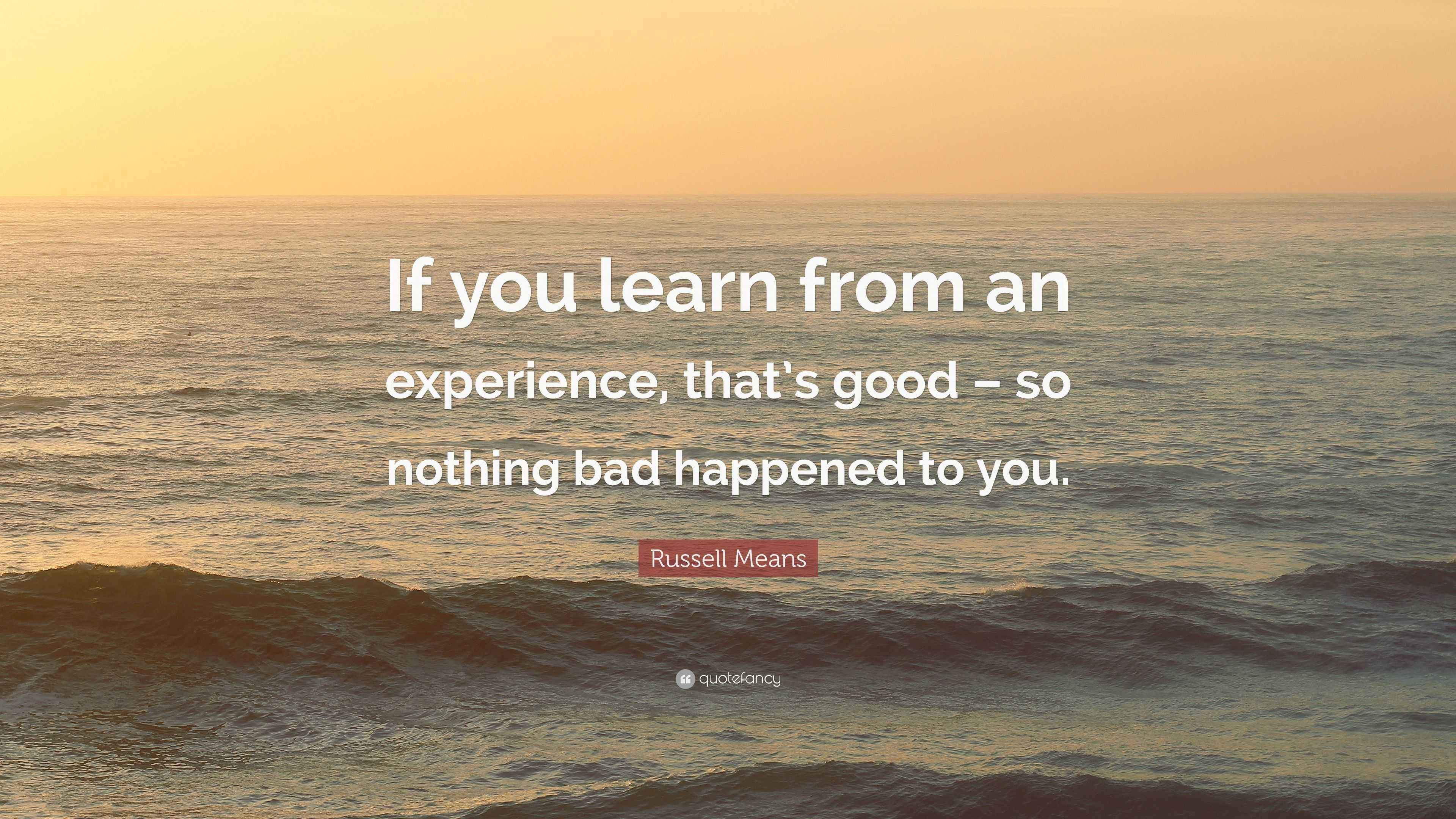 Russell Means Quote: “If you learn from an experience, that’s good – so ...