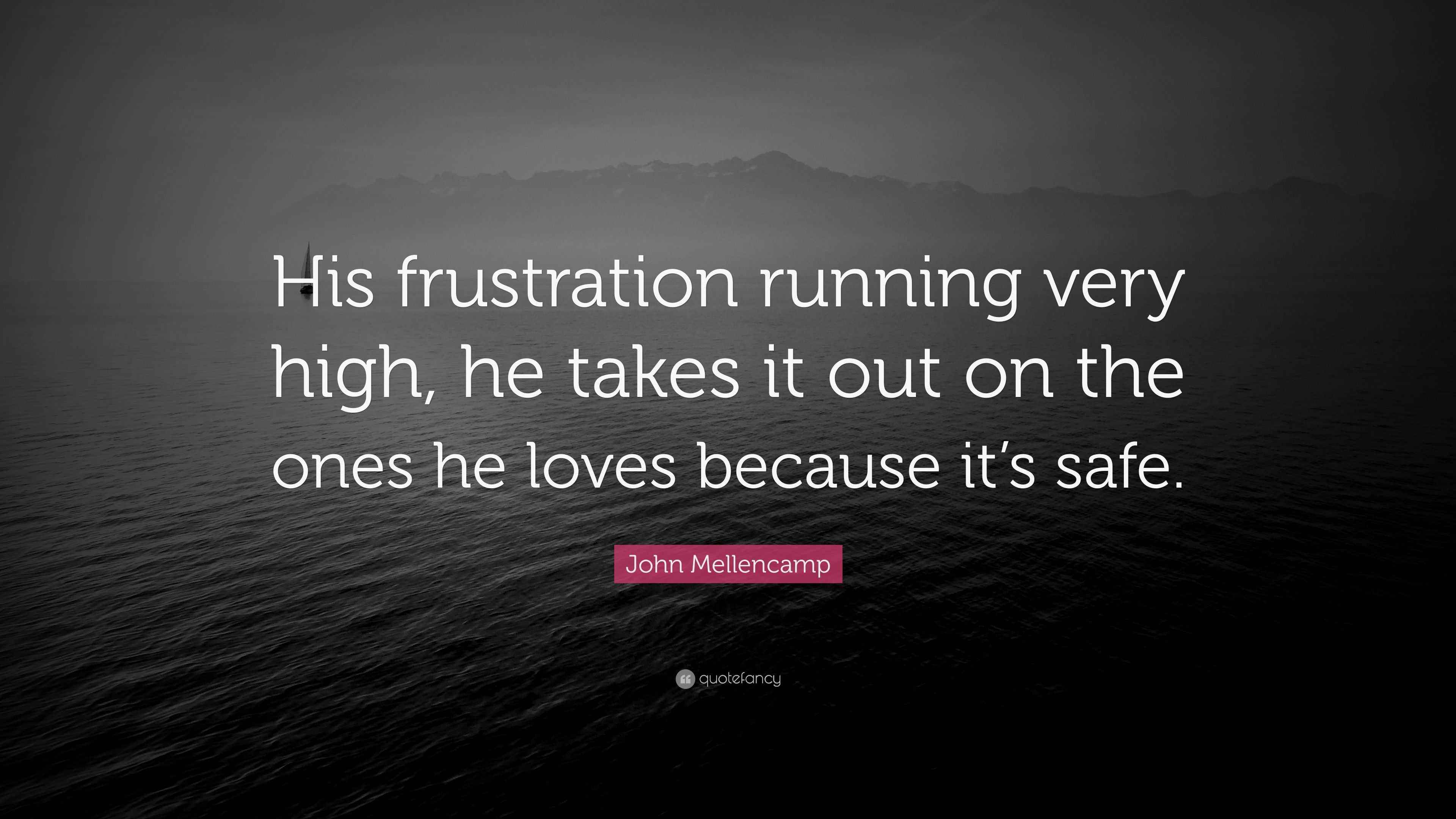 John Mellencamp Quote: “His frustration running very high, he takes it ...