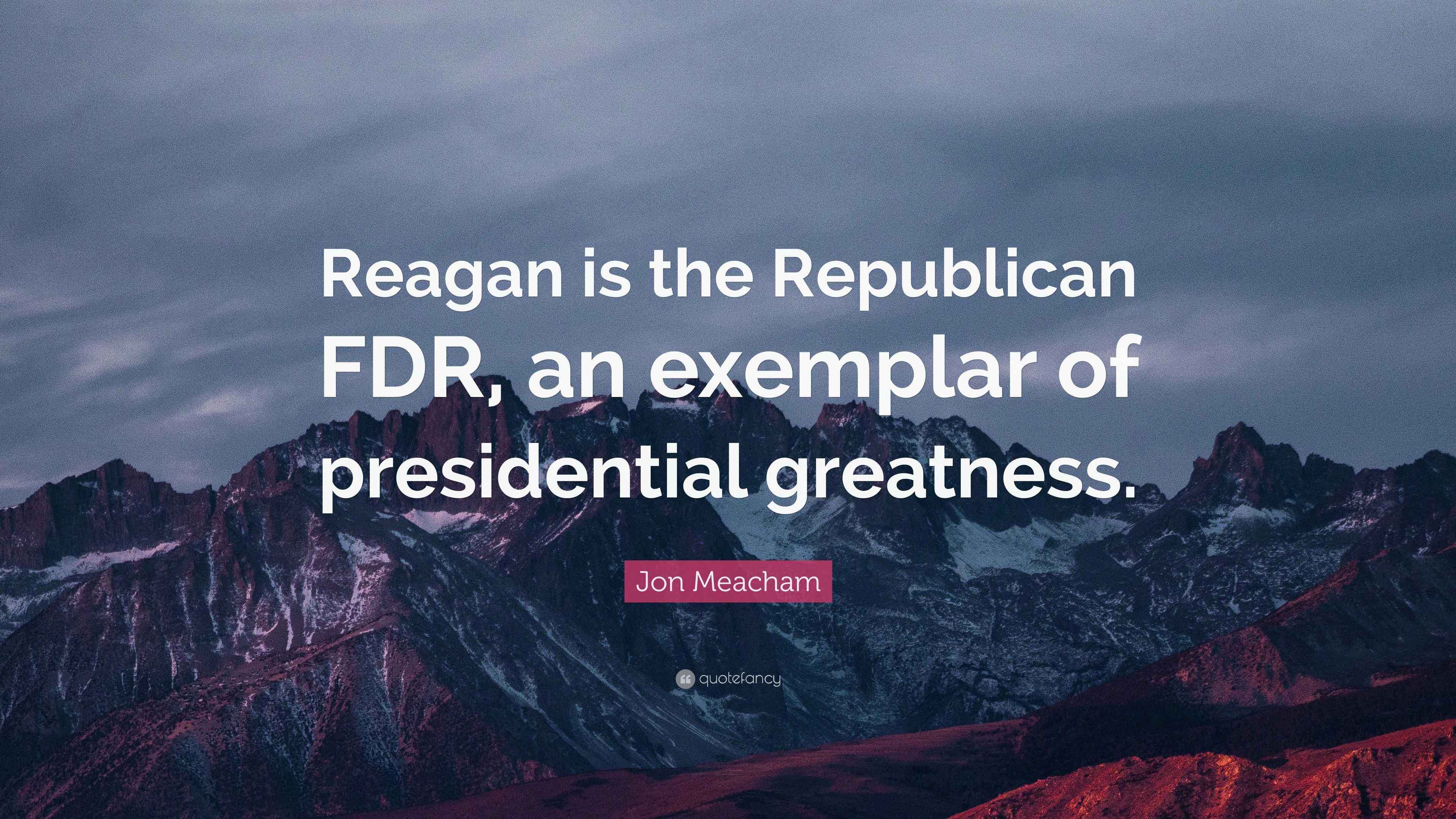Jon Meacham Quote: “Reagan is the Republican FDR, an exemplar of ...