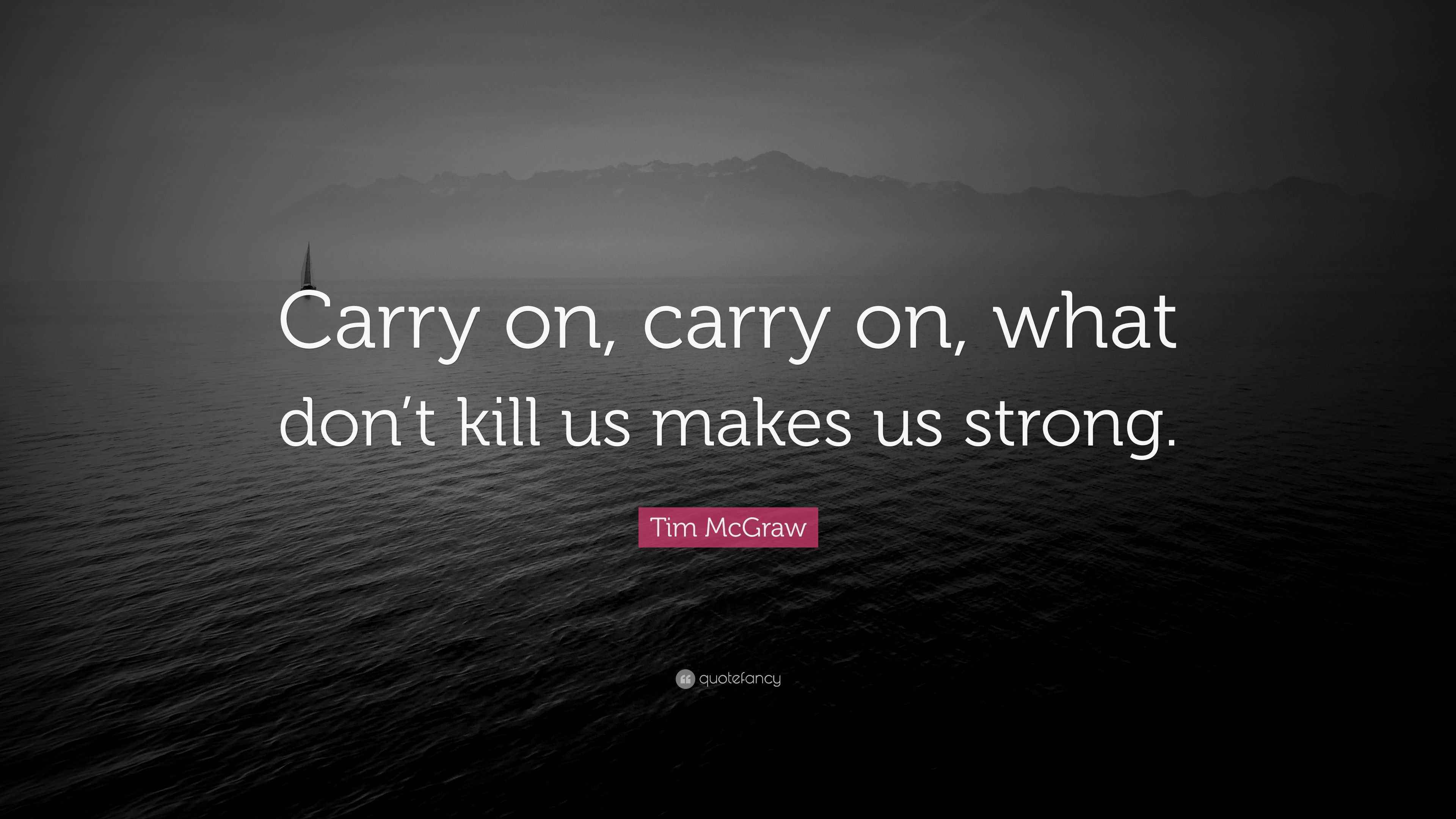 Tim McGraw Quote: “Carry on, carry on, what don’t kill us makes us strong.”