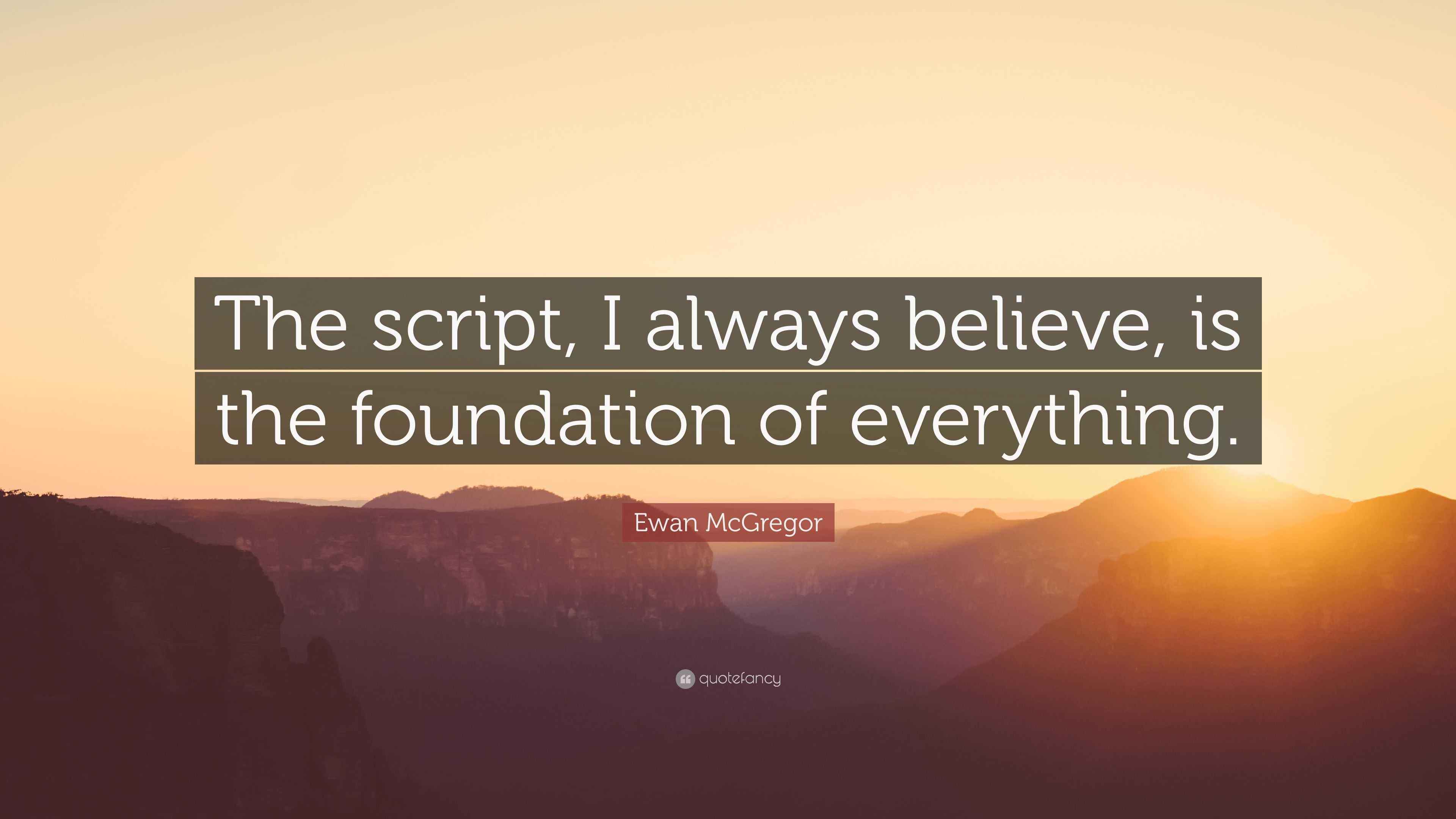 Ewan McGregor Quote: “The script, I always believe, is the foundation ...