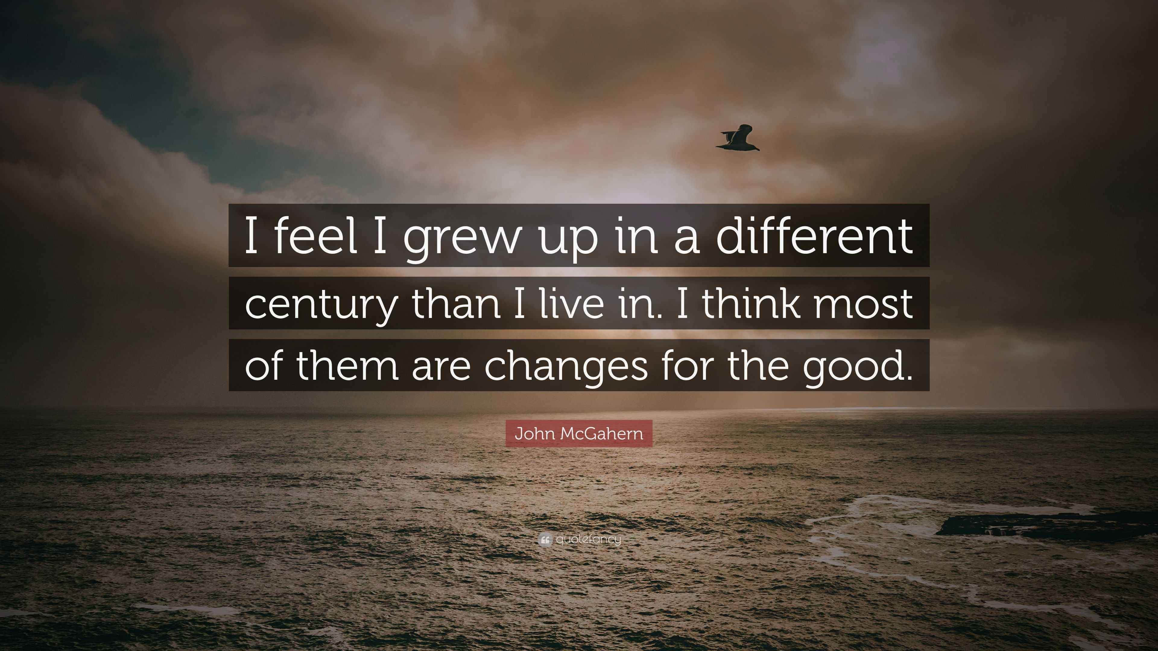 John McGahern Quote: “I feel I grew up in a different century than I ...