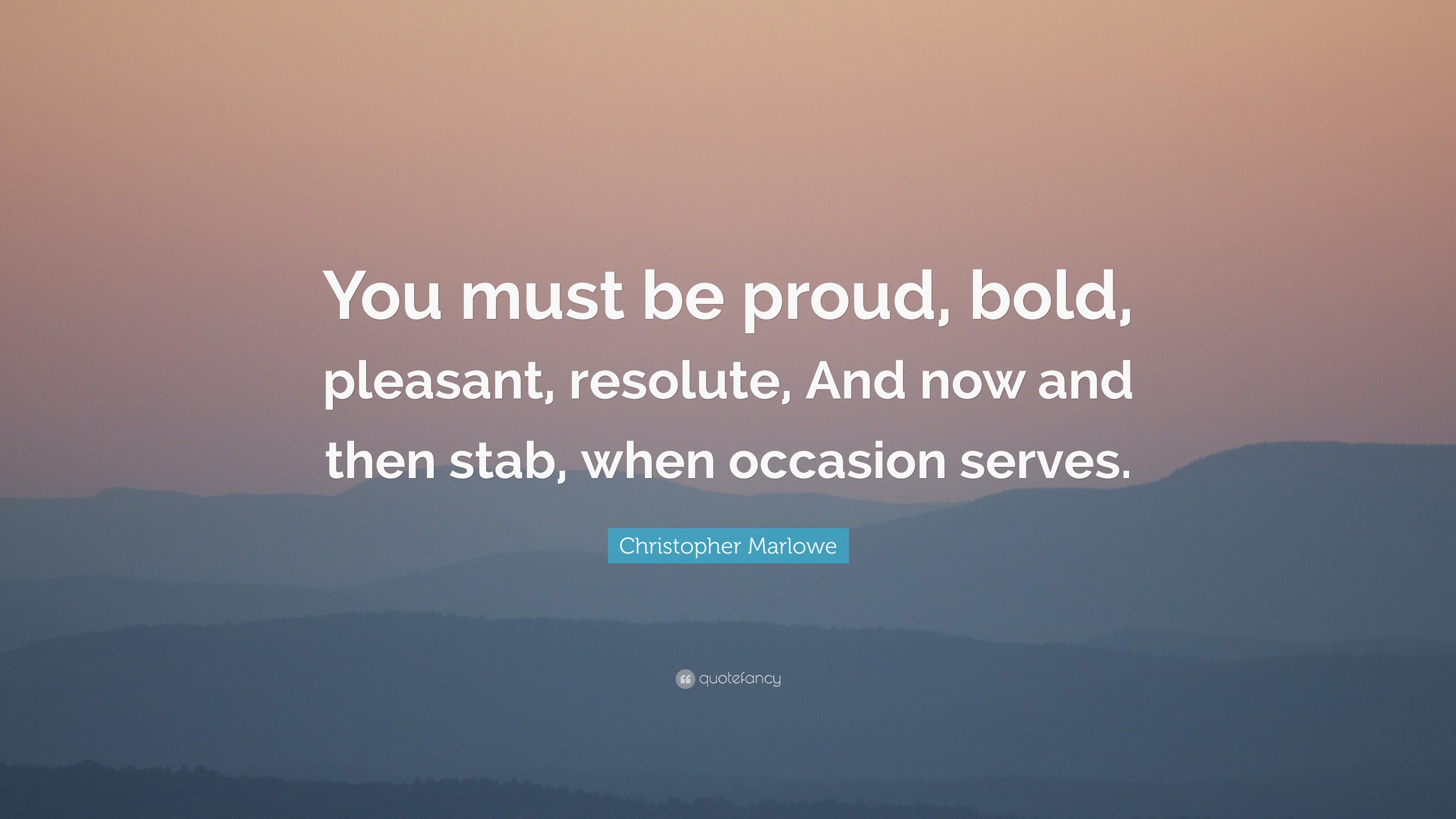 Christopher Marlowe Quote: “You must be proud, bold, pleasant, resolute ...