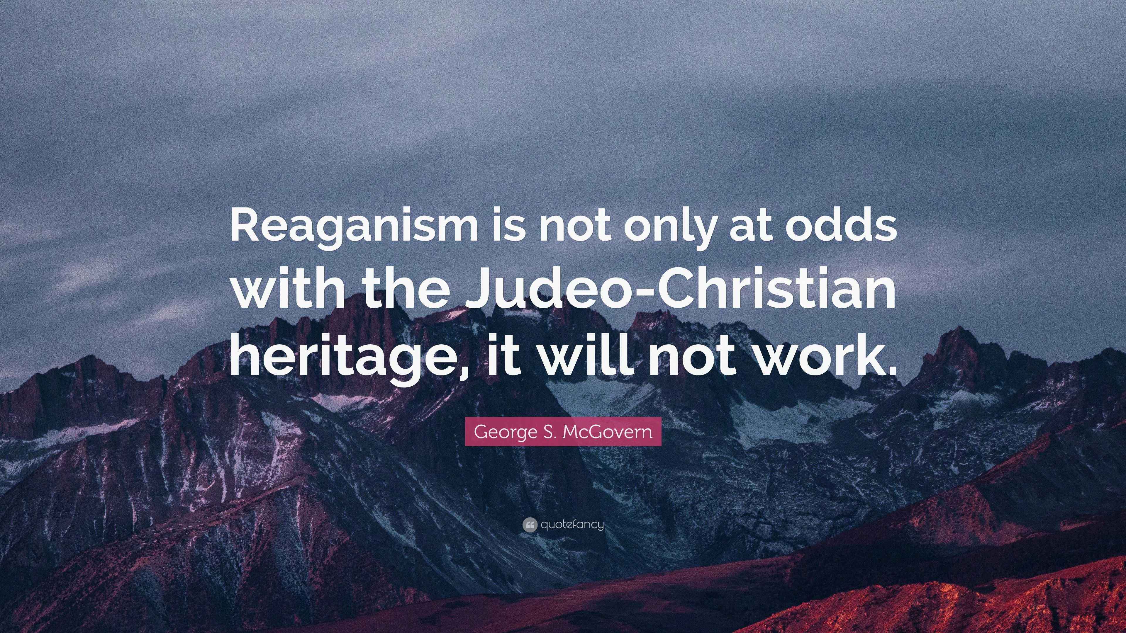 George S. McGovern Quote: “Reaganism is not only at odds with the Judeo ...