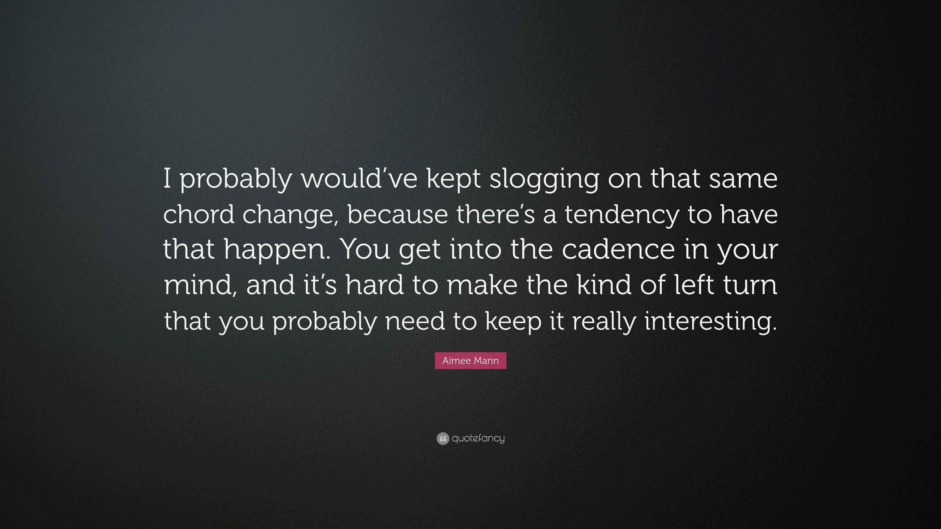 Aimee Mann Quote: “I probably would’ve kept slogging on that same chord ...