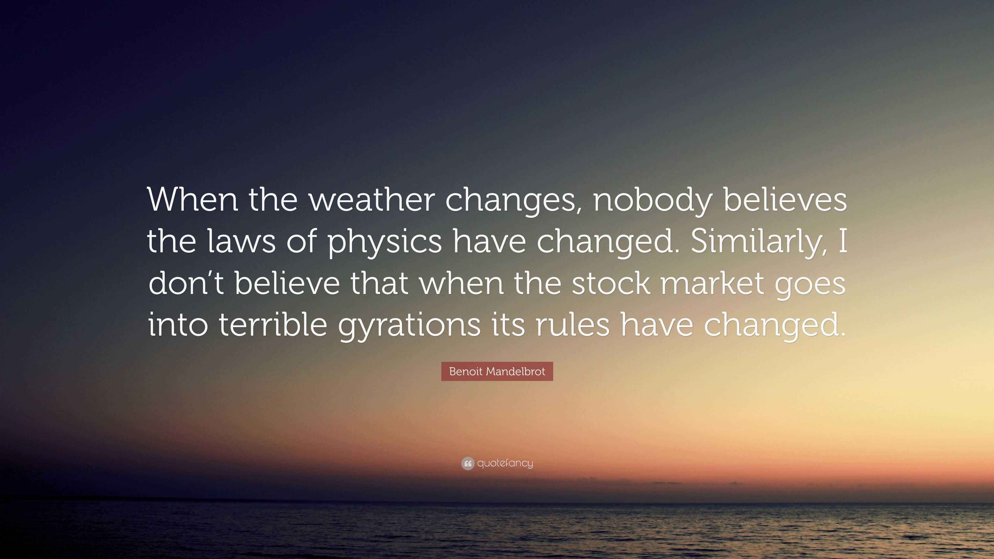 Benoit Mandelbrot Quote: “When the weather changes, nobody believes the ...