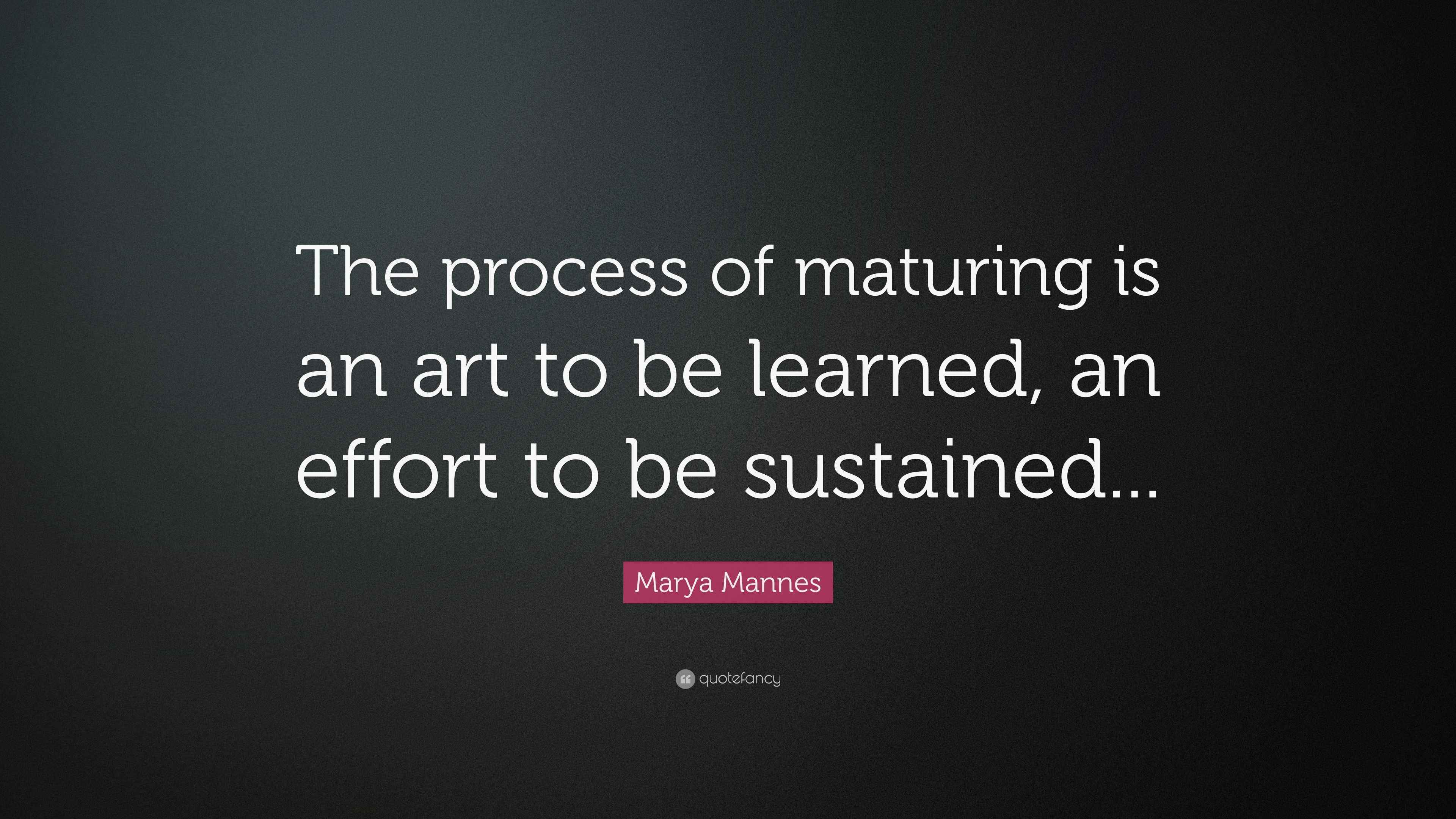 Marya Mannes Quote: “The process of maturing is an art to be learned ...