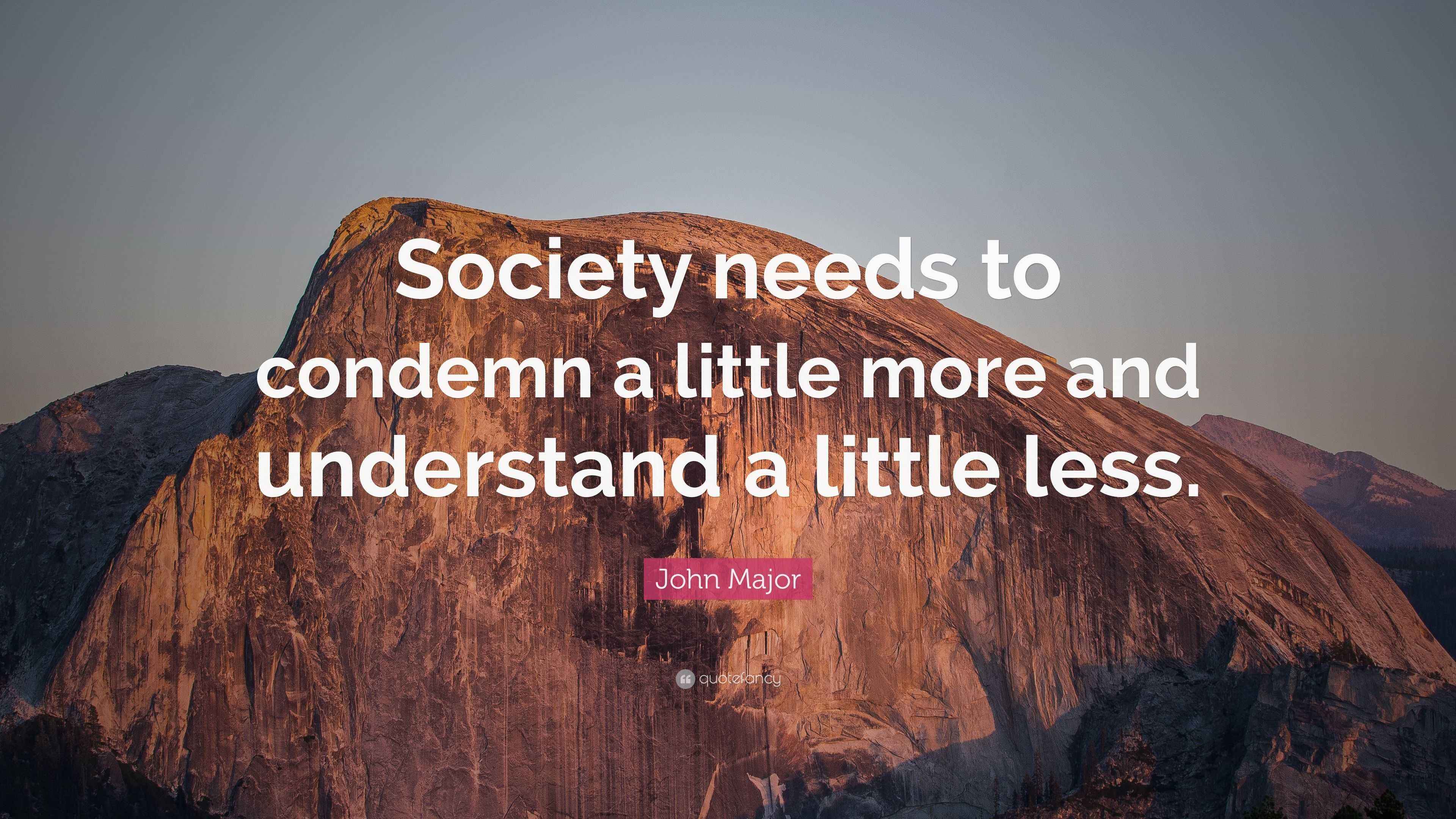 John Major Quote: “Society needs to condemn a little more and ...