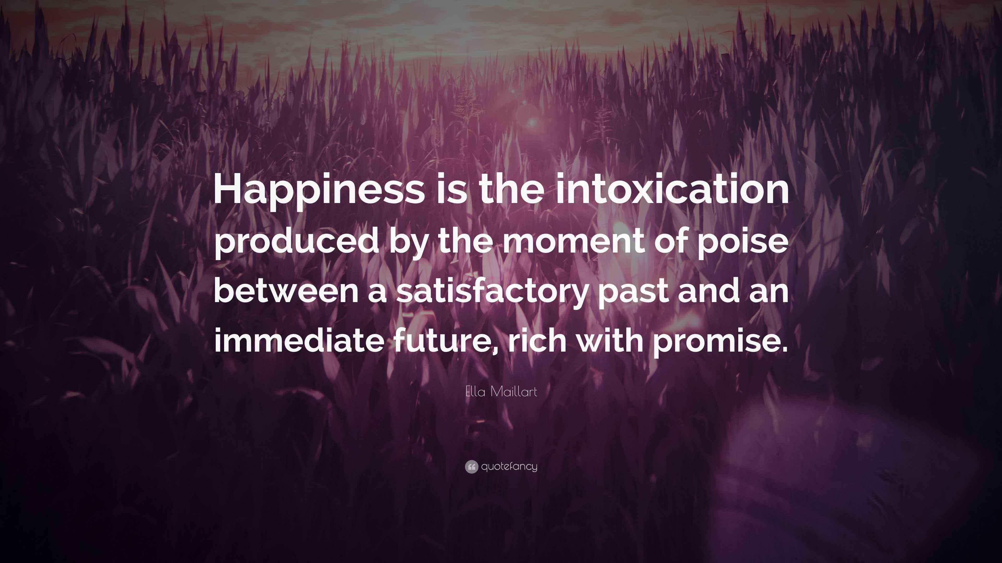 Ella Maillart Quote: “Happiness is the intoxication produced by the ...