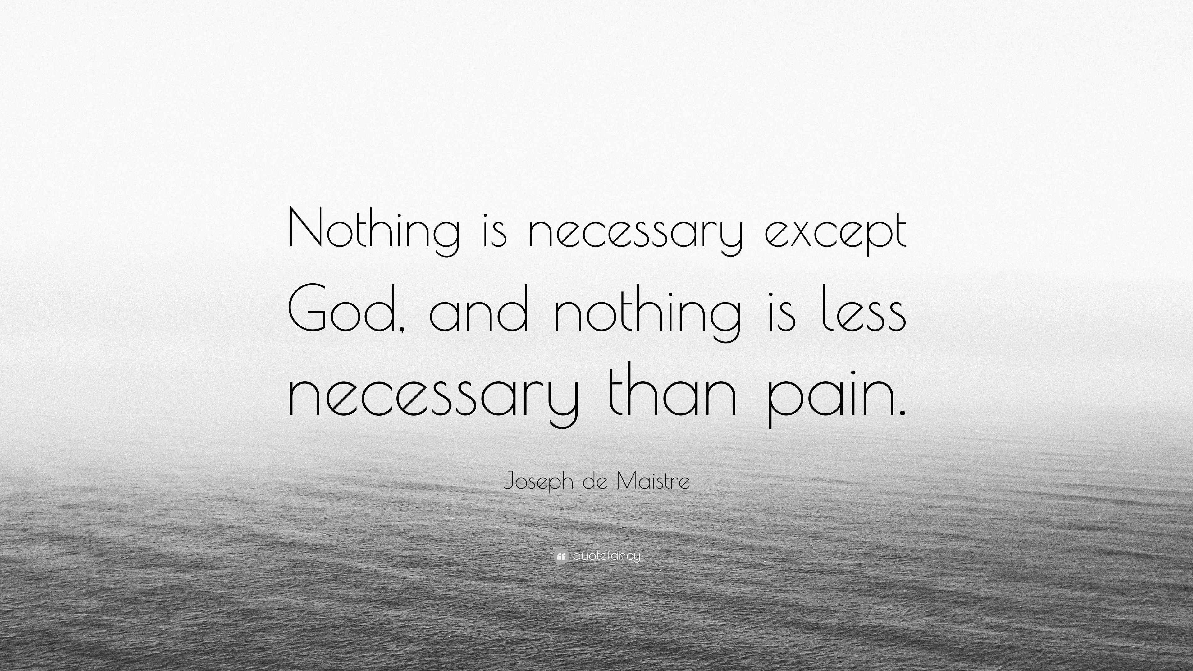 Joseph de Maistre Quote: “Nothing is necessary except God, and nothing ...