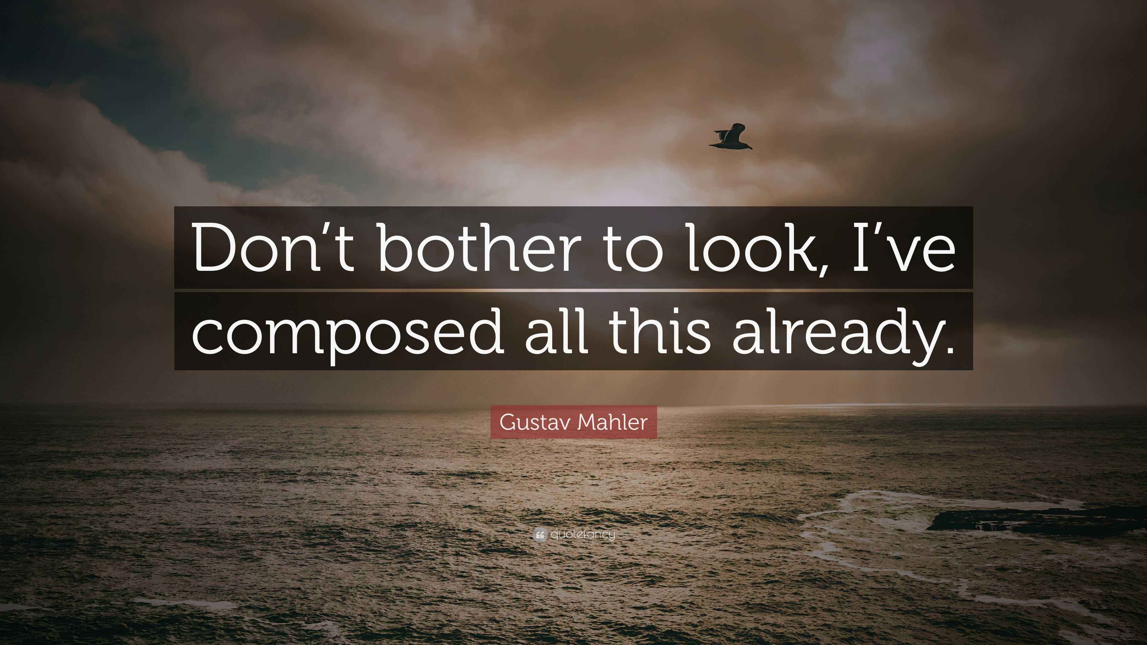 Gustav Mahler Quote: “Don’t bother to look, I’ve composed all this ...