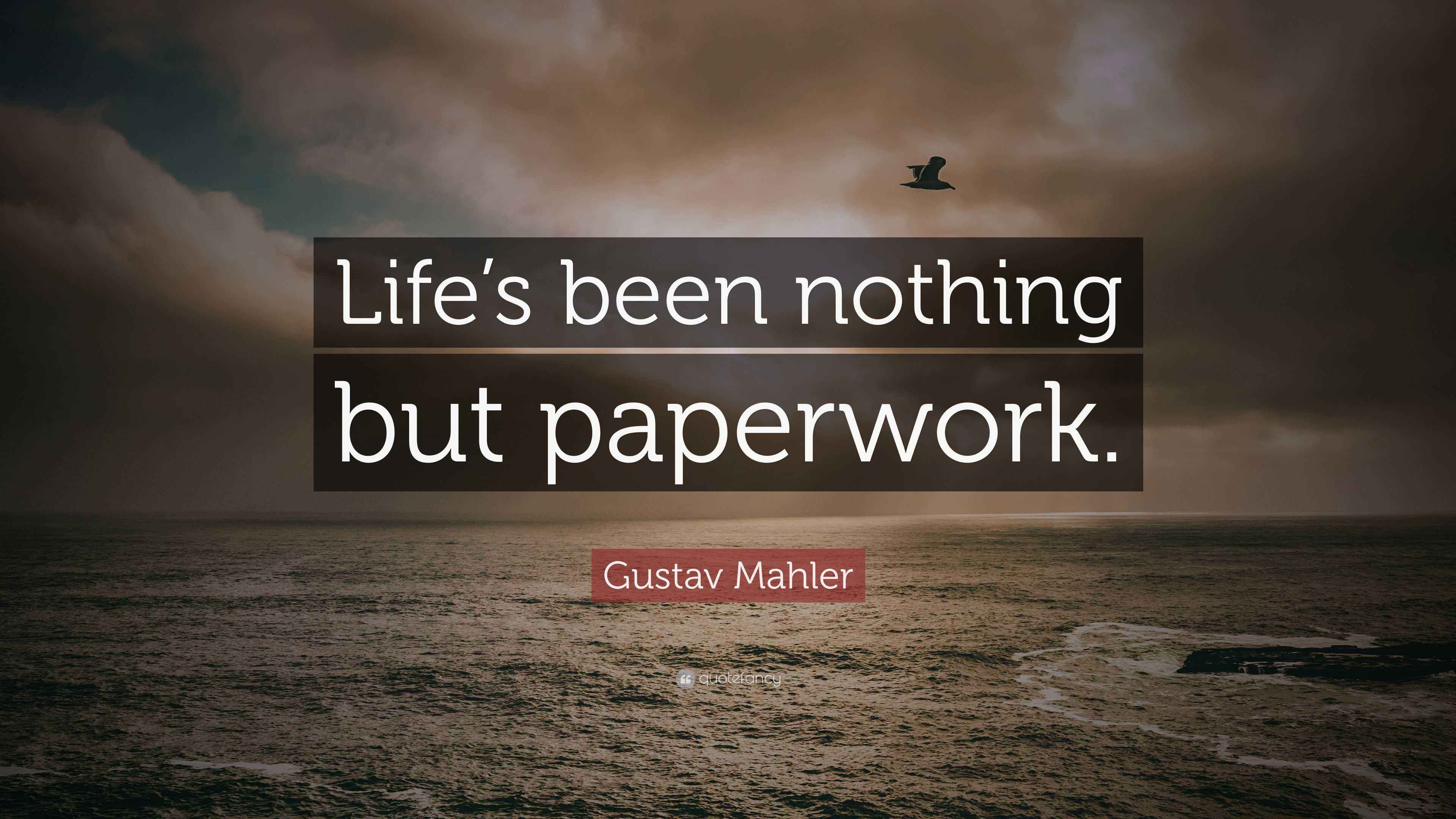 Gustav Mahler Quote: “Life’s been nothing but paperwork.”