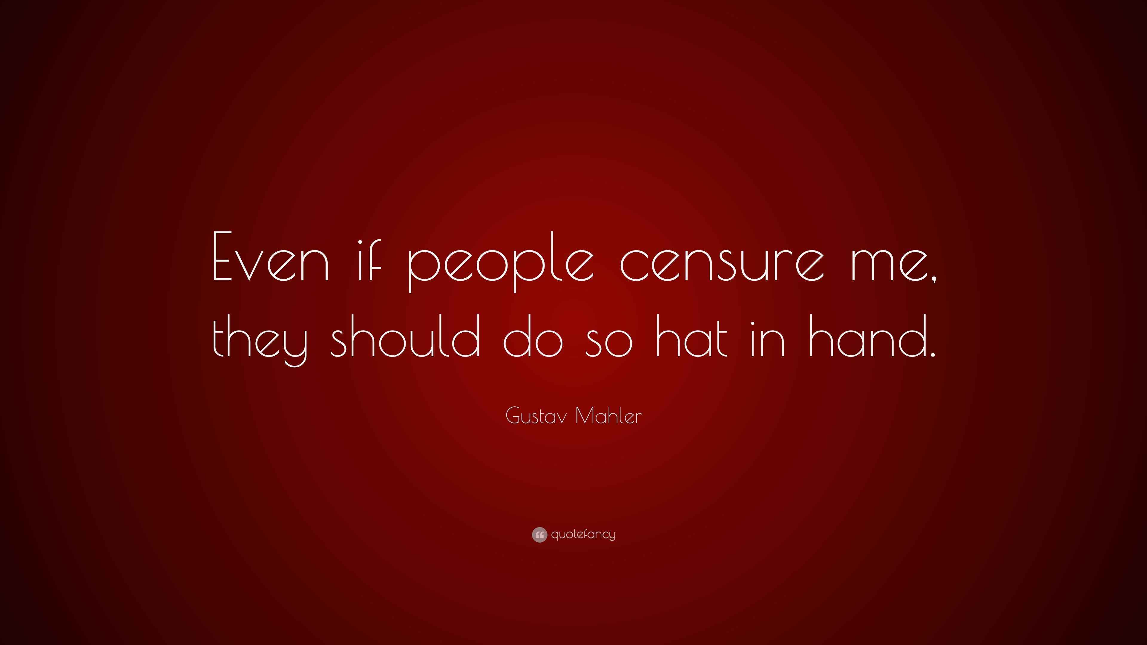 Gustav Mahler Quote: “Even if people censure me, they should do so hat ...