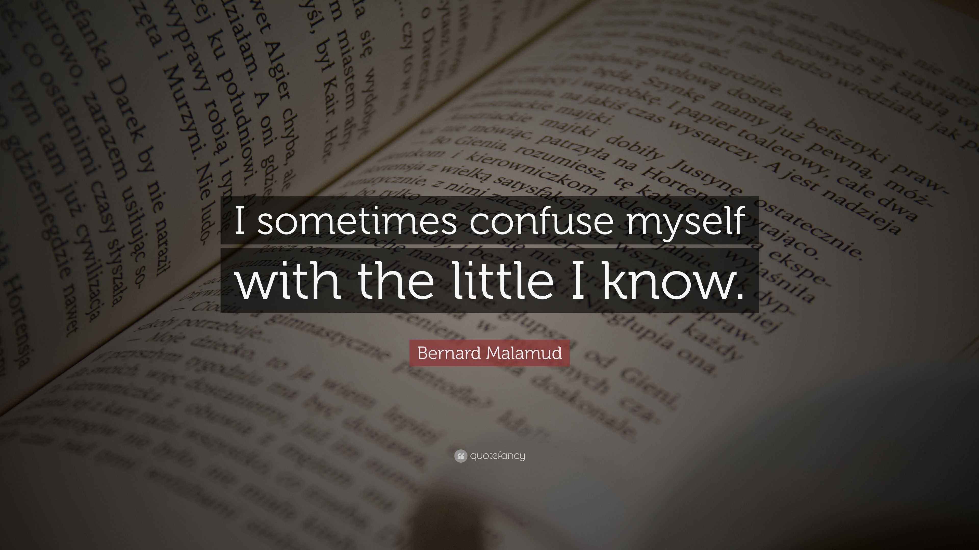 Bernard Malamud Quote: “I sometimes confuse myself with the little I know.”