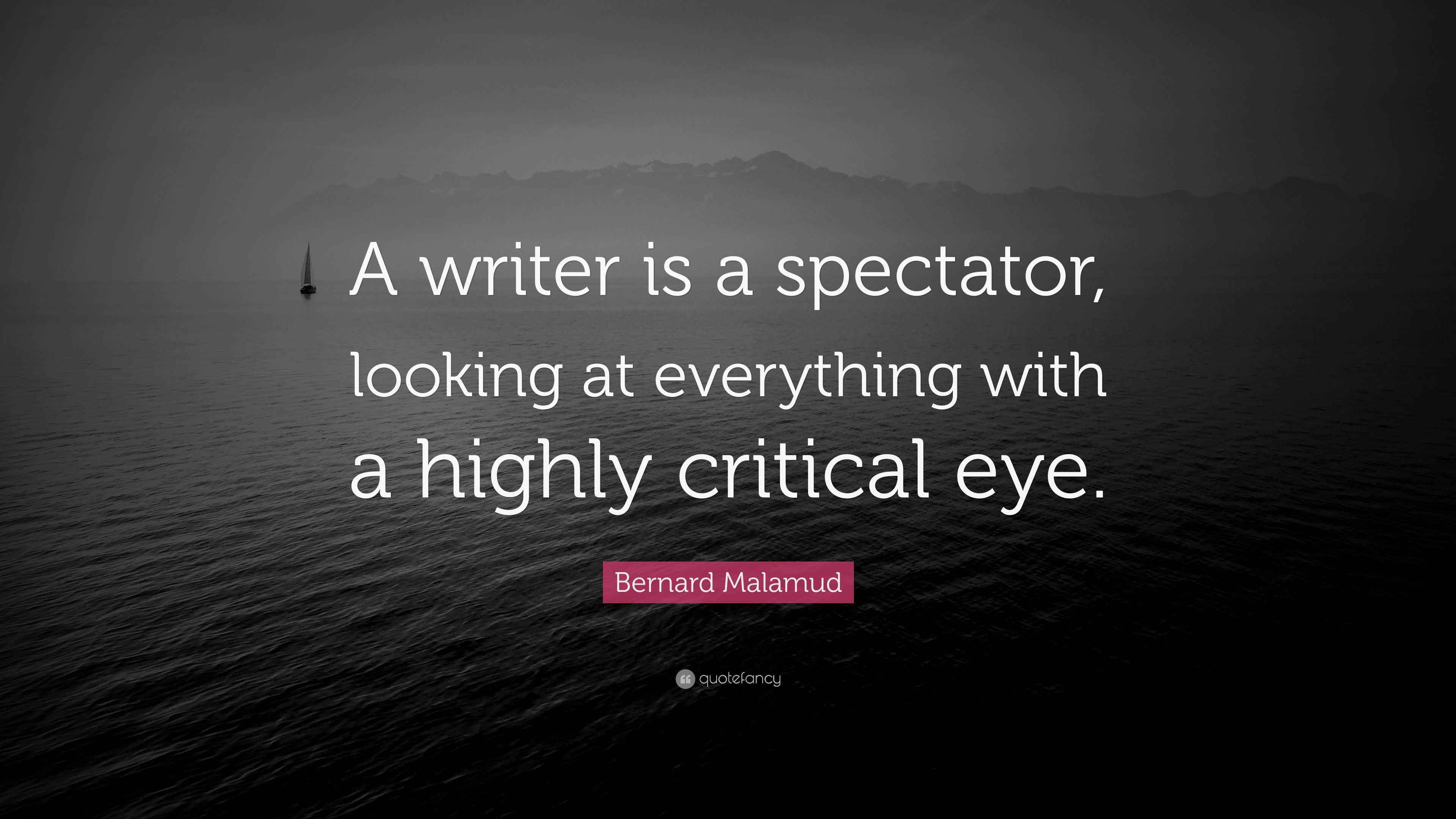 Bernard Malamud Quote: “A writer is a spectator, looking at everything ...