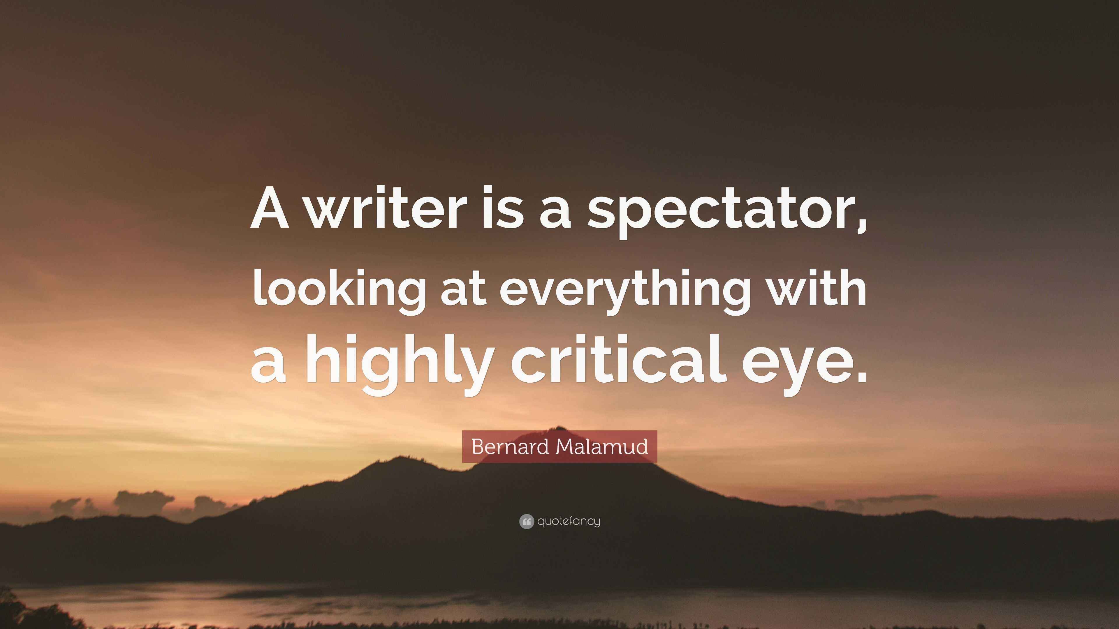 Bernard Malamud Quote: “A writer is a spectator, looking at everything ...