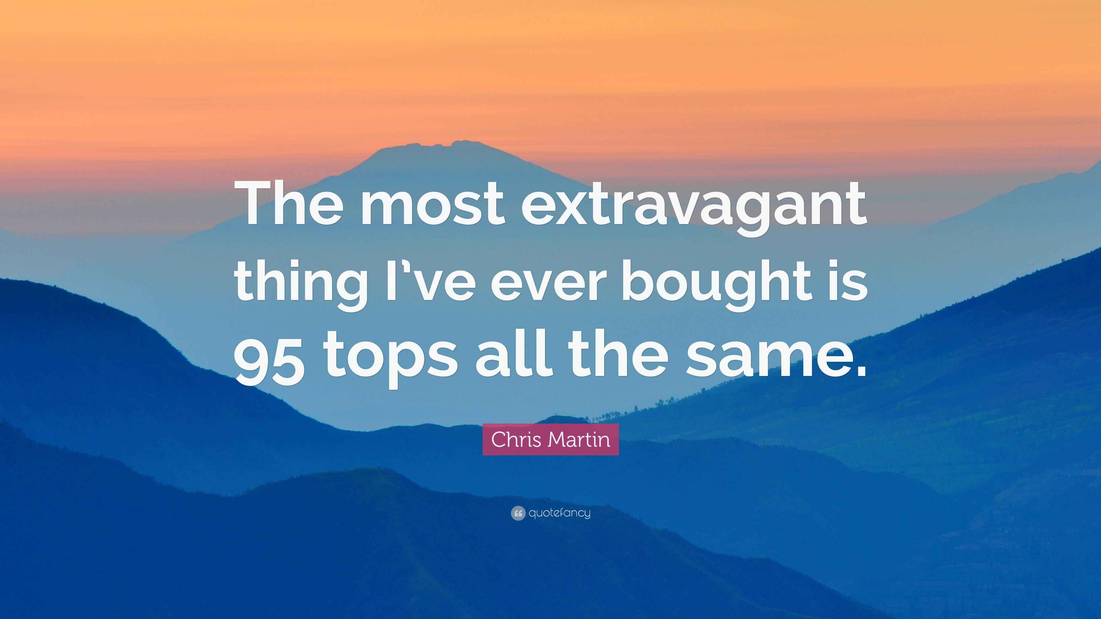 Chris Martin Quote: “The most extravagant thing I’ve ever bought is 95 ...