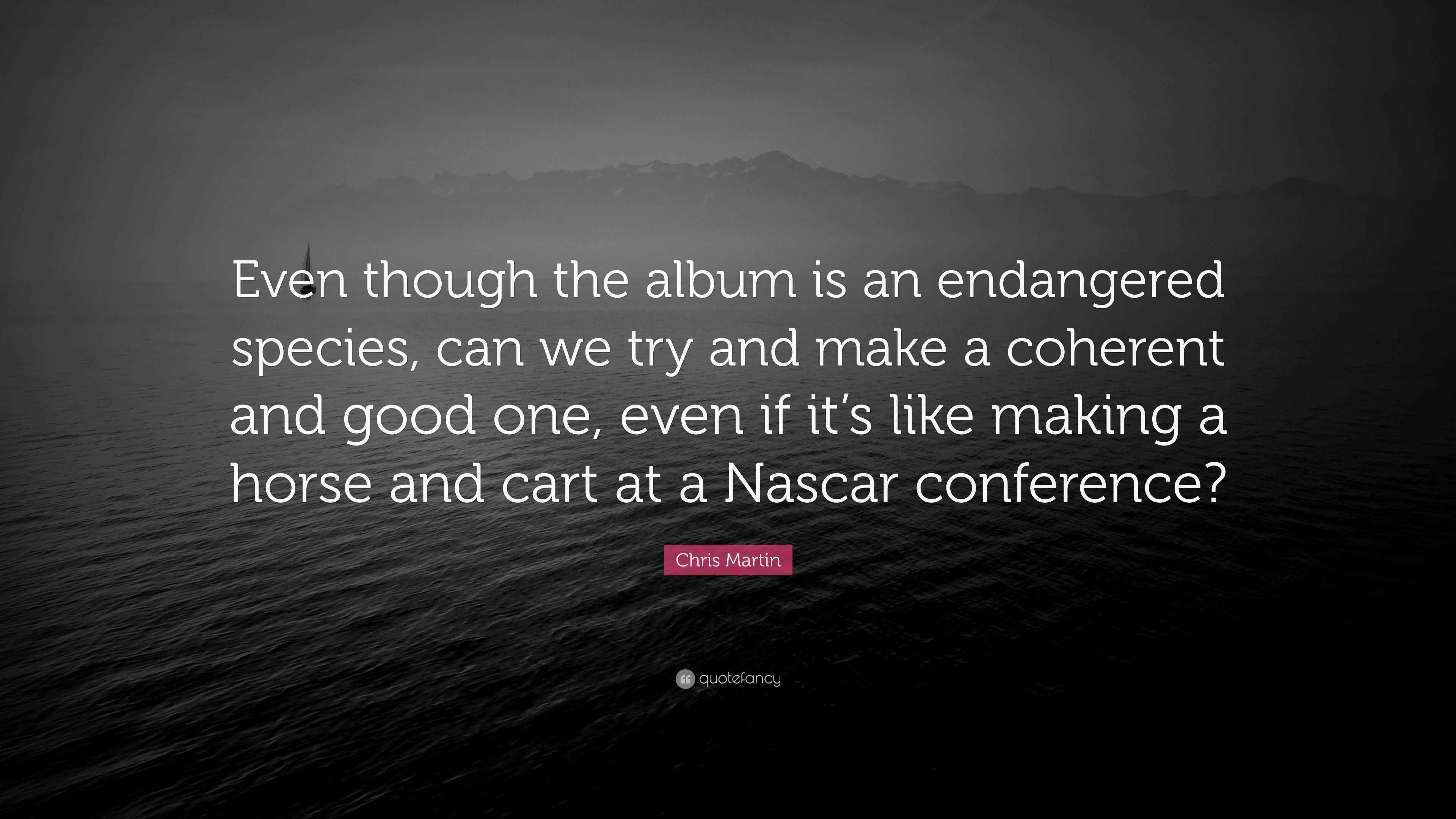 Chris Martin Quote: “Even though the album is an endangered species ...