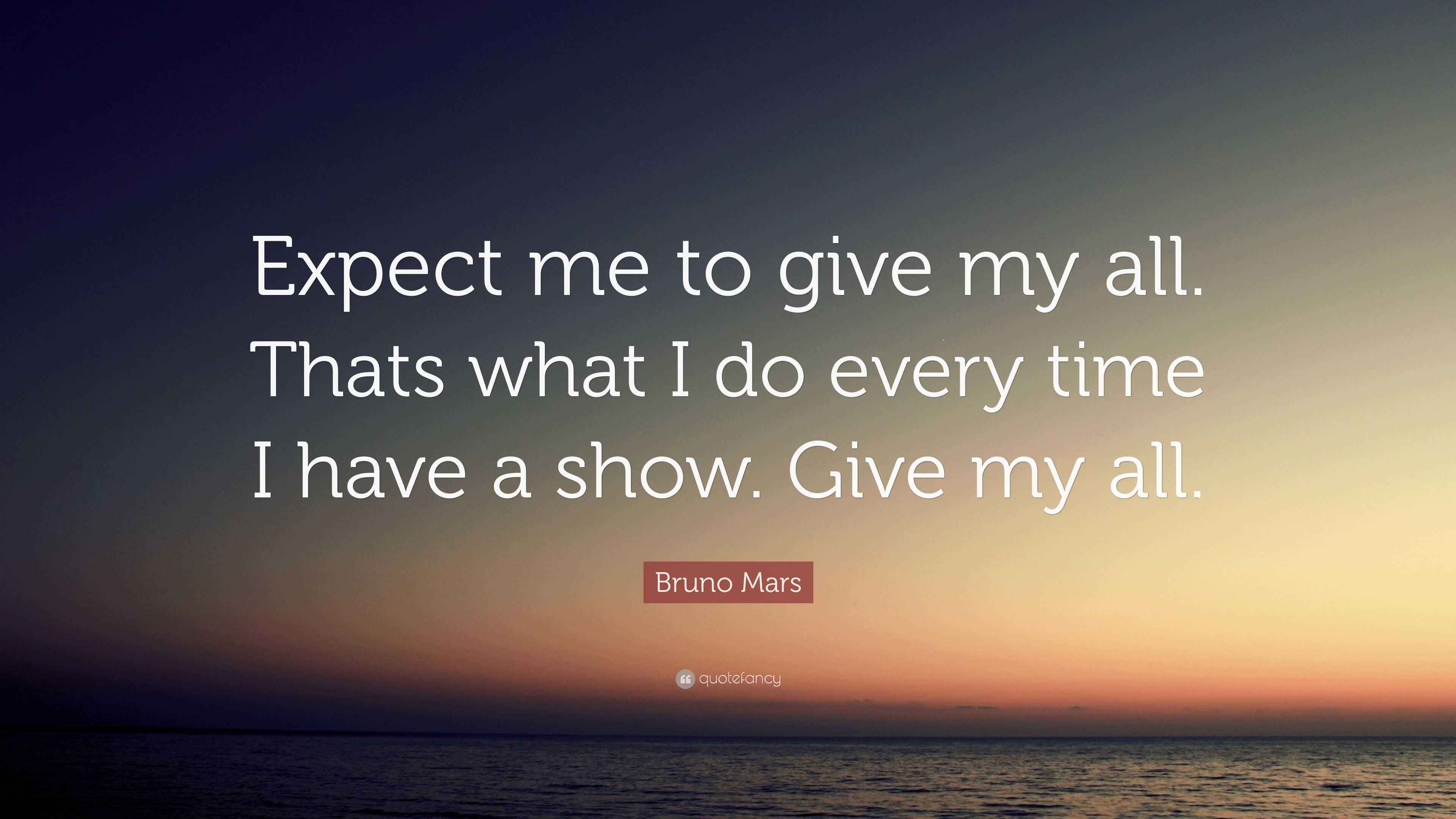 Bruno Mars Quote: “Expect me to give my all. Thats what I do every time ...