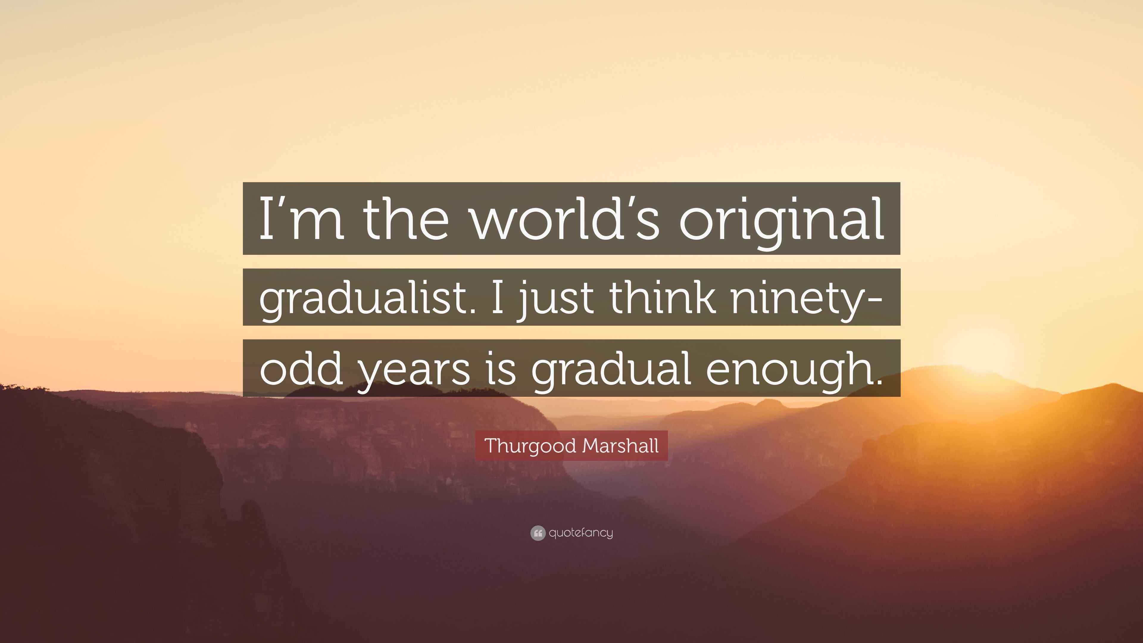 Thurgood Marshall Quote: “I’m the world’s original gradualist. I just ...