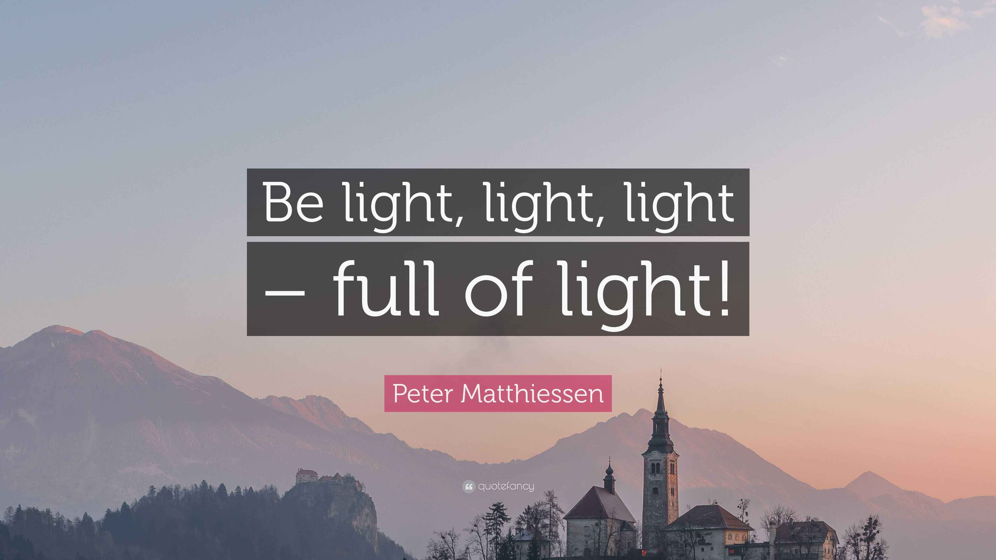 Peter Matthiessen Quote: “Be light, light, light – full of light!”