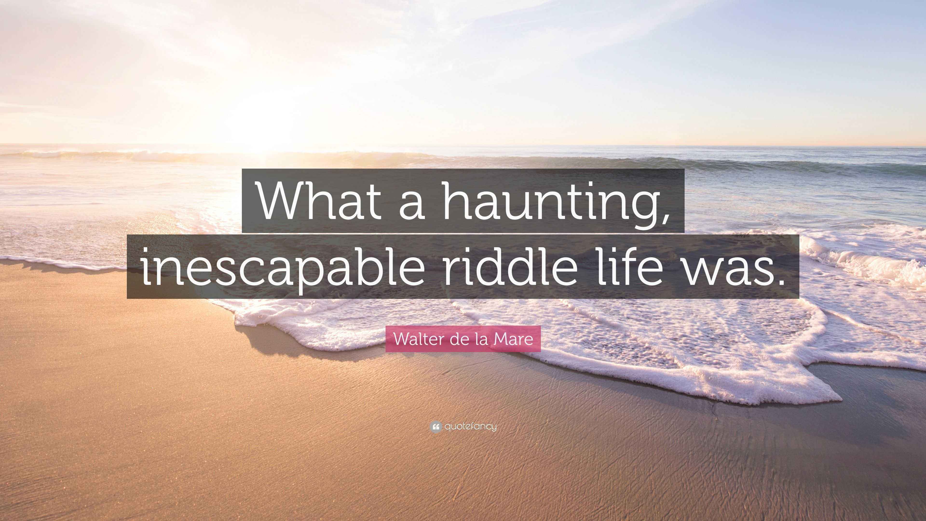 Walter de la Mare Quote: “What a haunting, inescapable riddle life was.”
