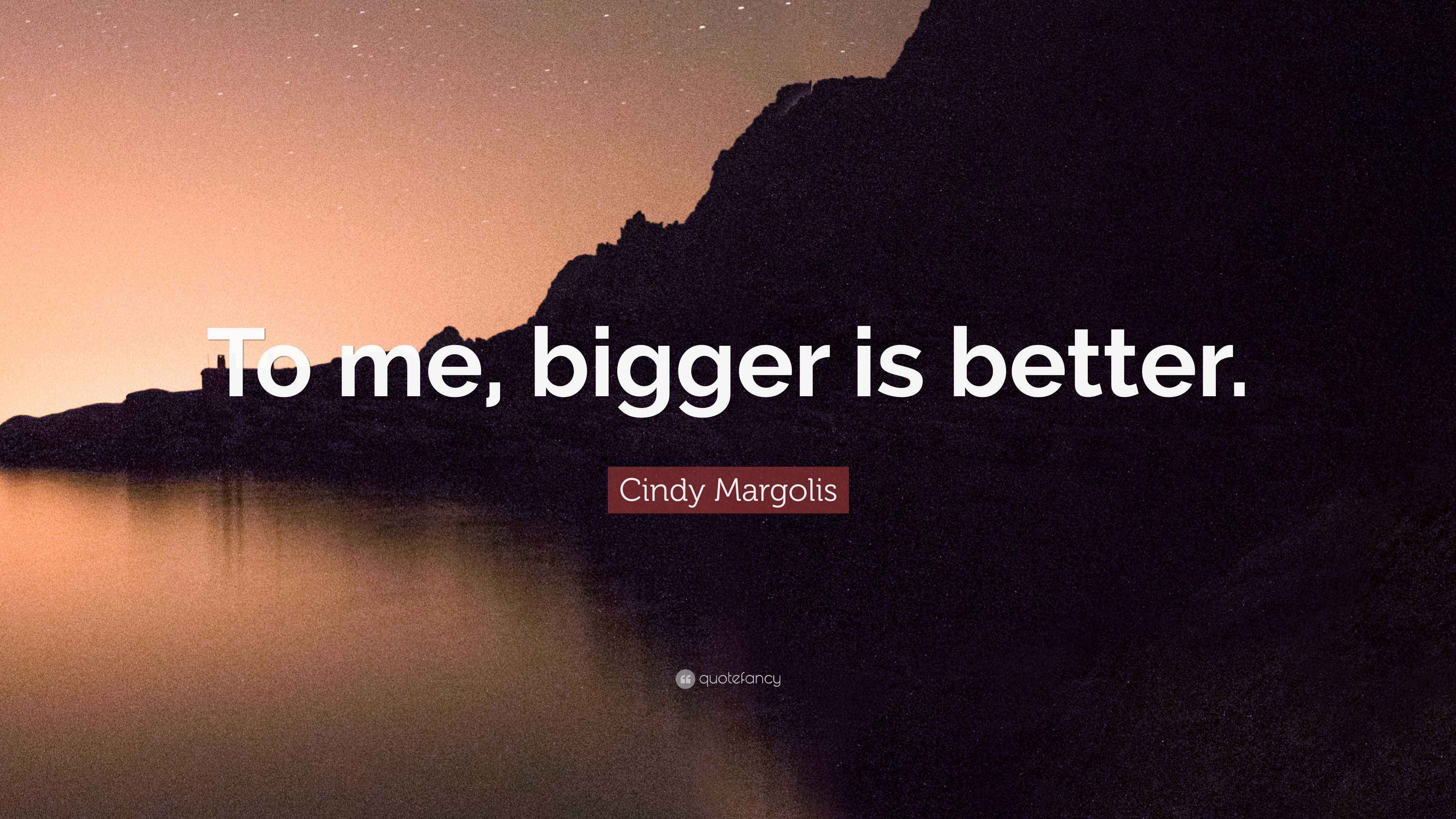 Cindy Margolis Quote: “To me, bigger is better.”