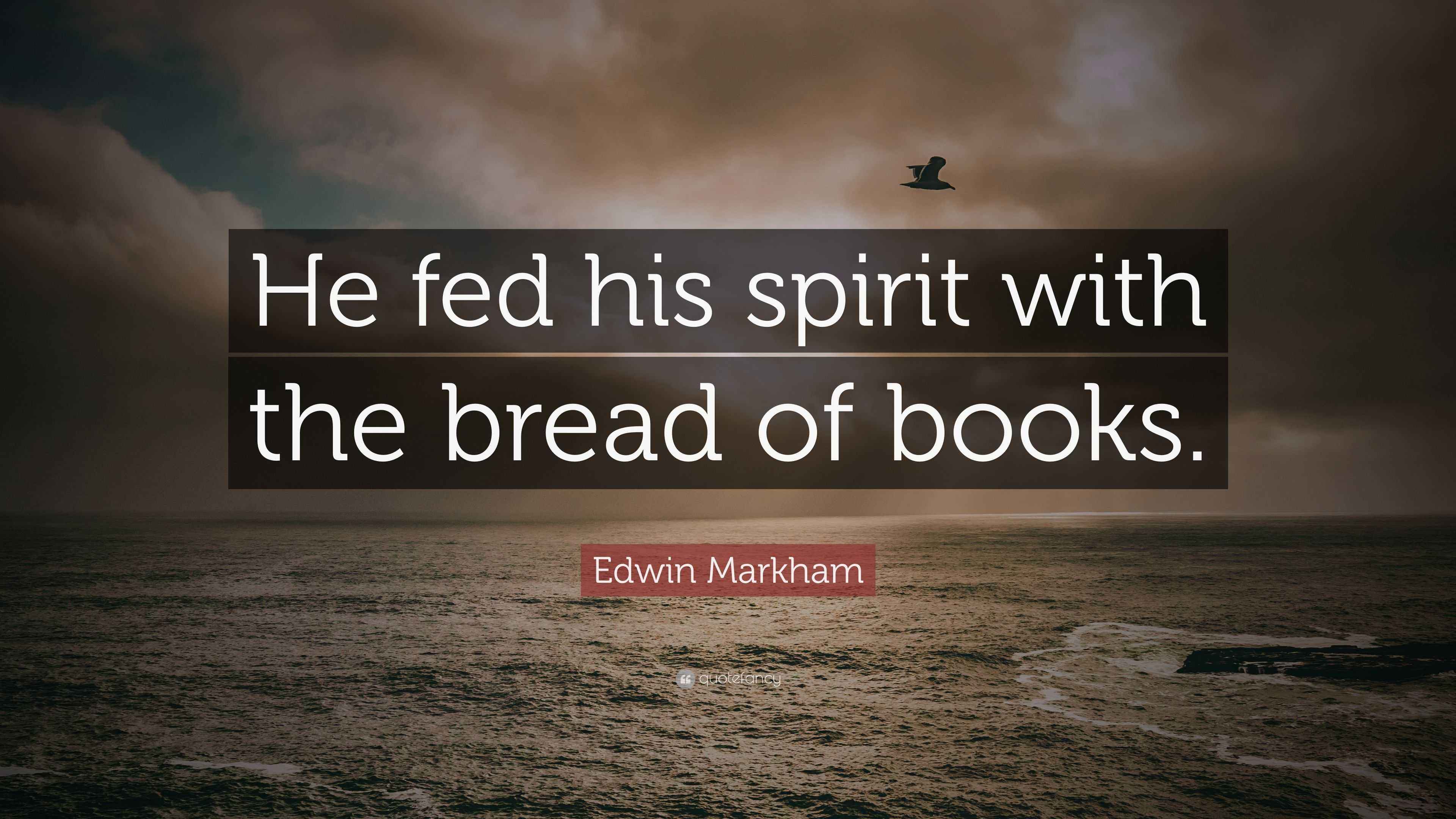Edwin Markham Quote: “He fed his spirit with the bread of books.”