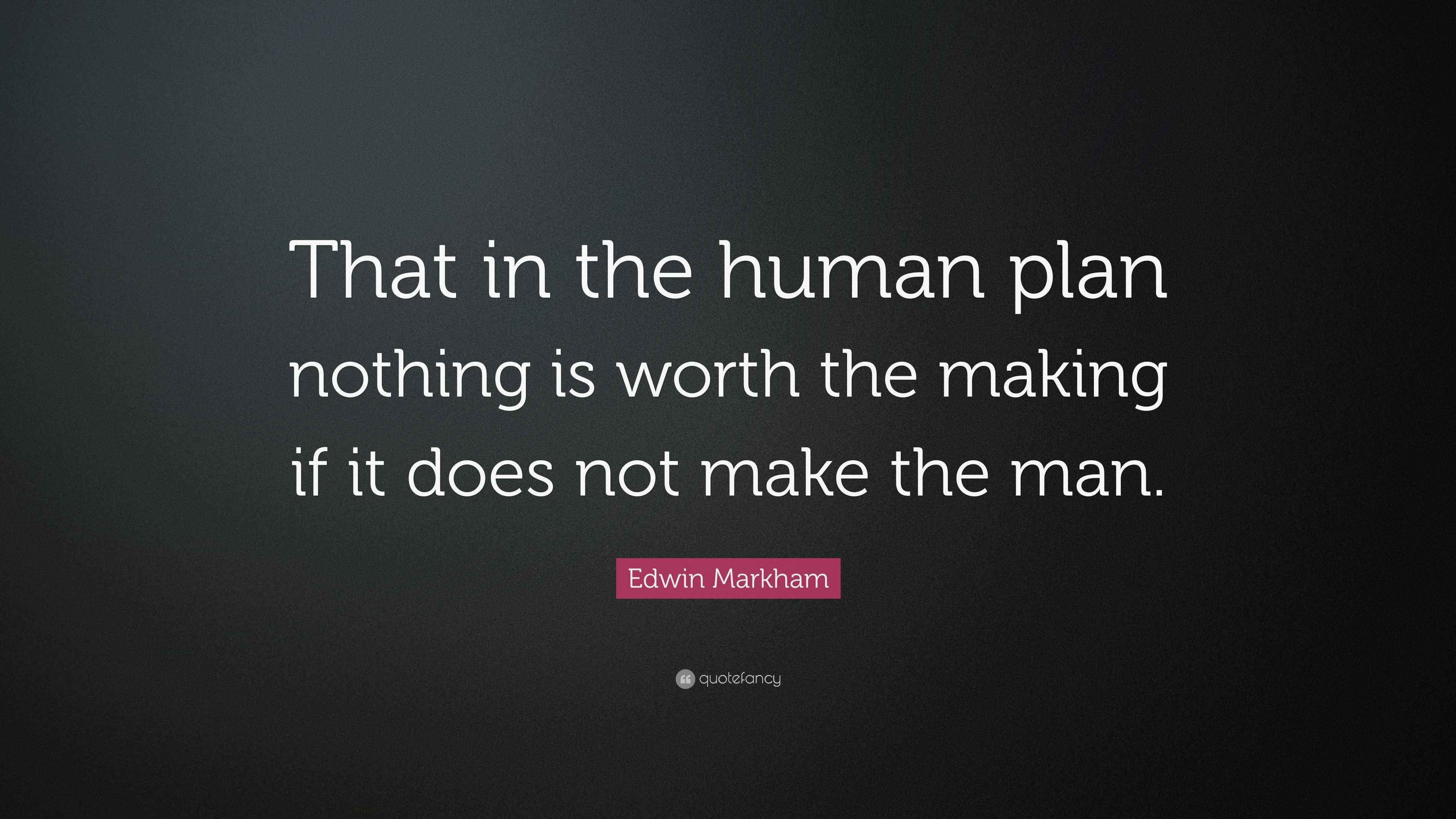 Edwin Markham Quote: “That in the human plan nothing is worth the ...