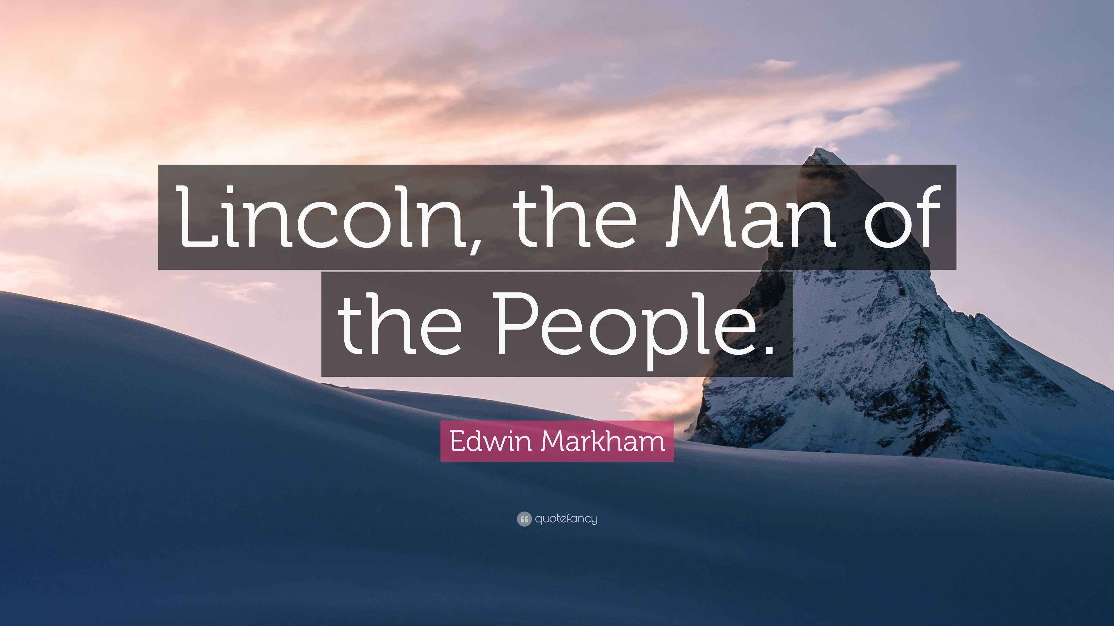 Edwin Markham Quote: “Lincoln, the Man of the People.”