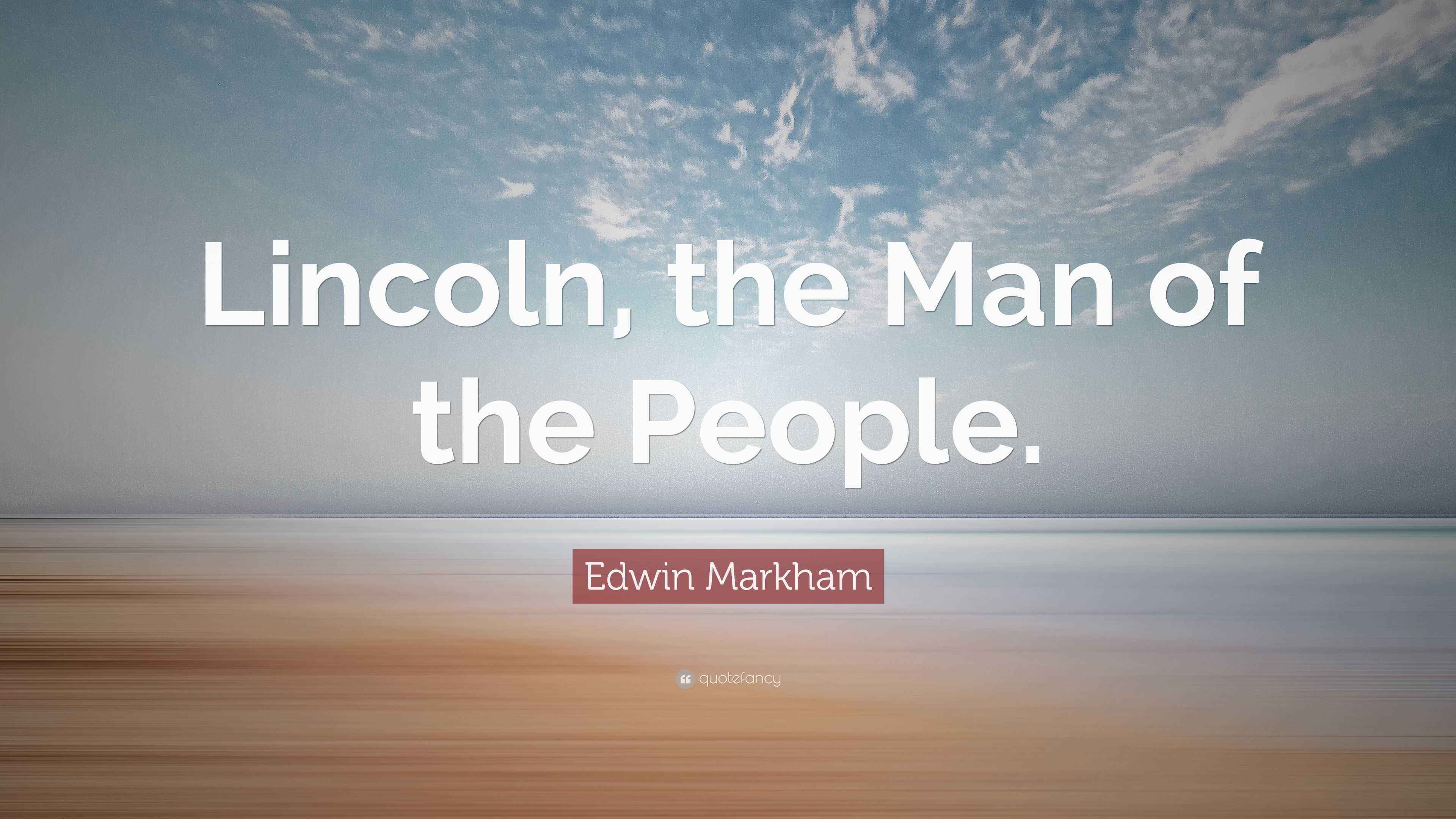 Edwin Markham Quote: “Lincoln, the Man of the People.”