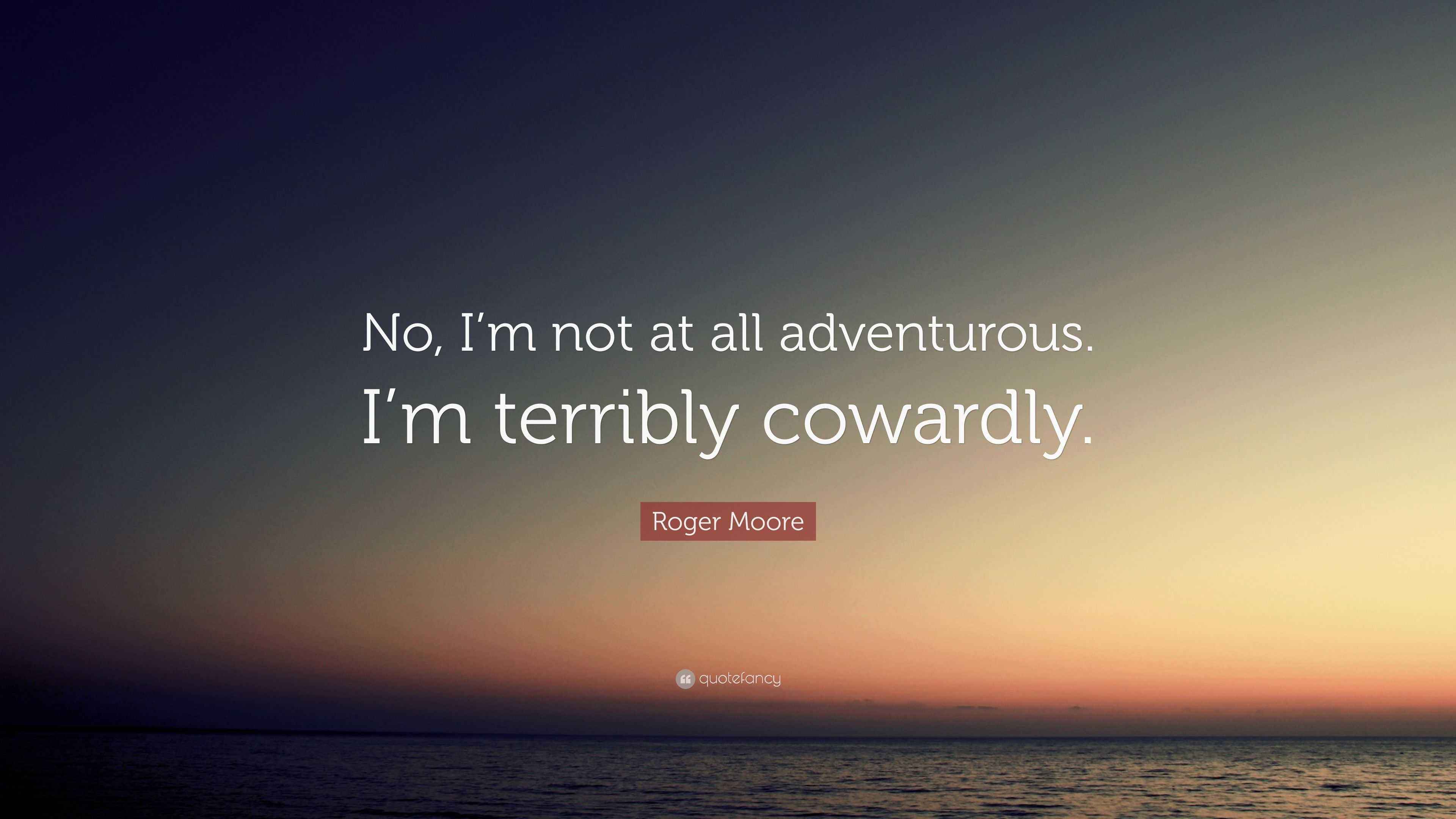 Roger Moore Quote: “No, I’m not at all adventurous. I’m terribly cowardly.”