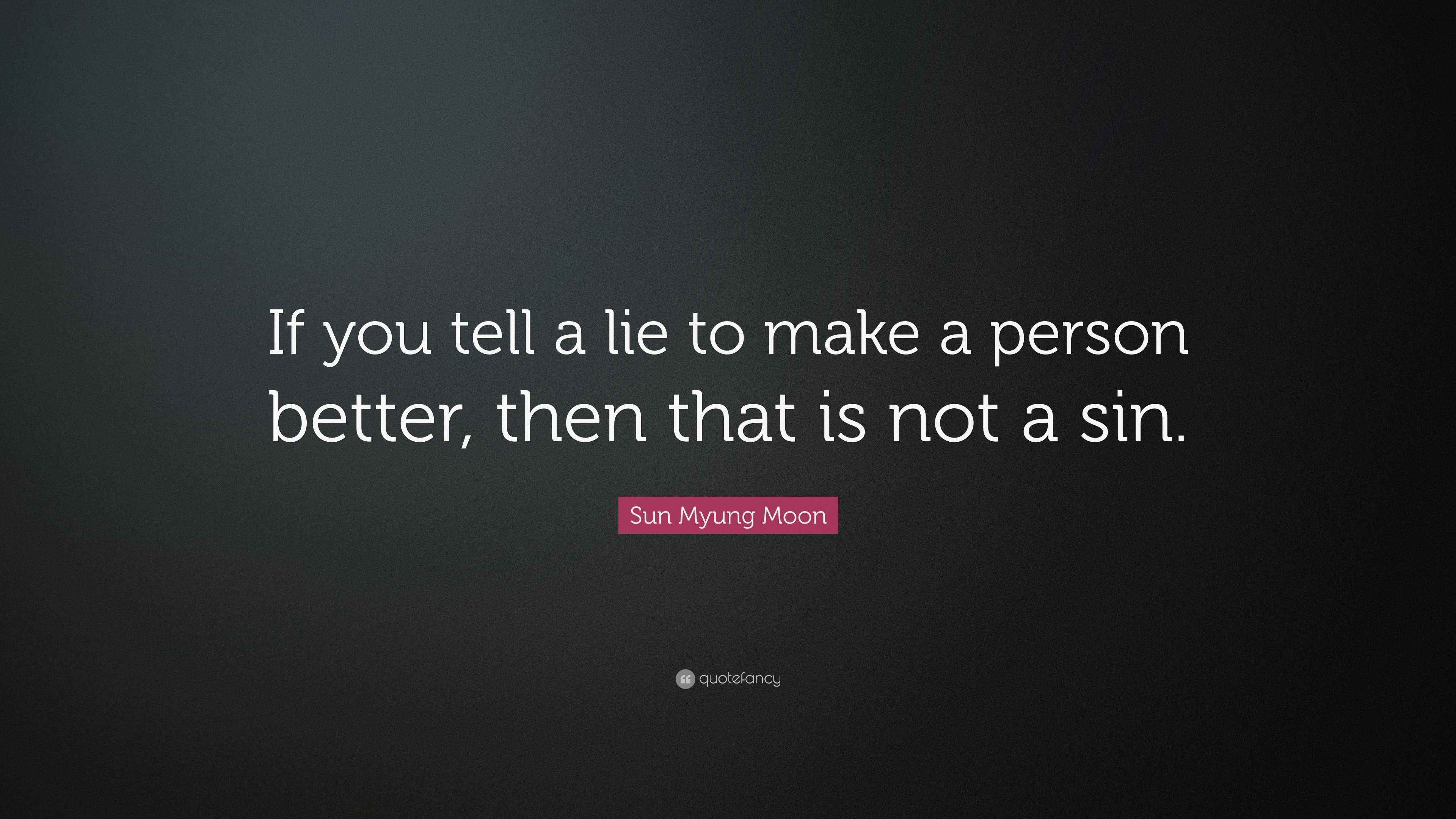 Sun Myung Moon Quote: “If you tell a lie to make a person better, then ...