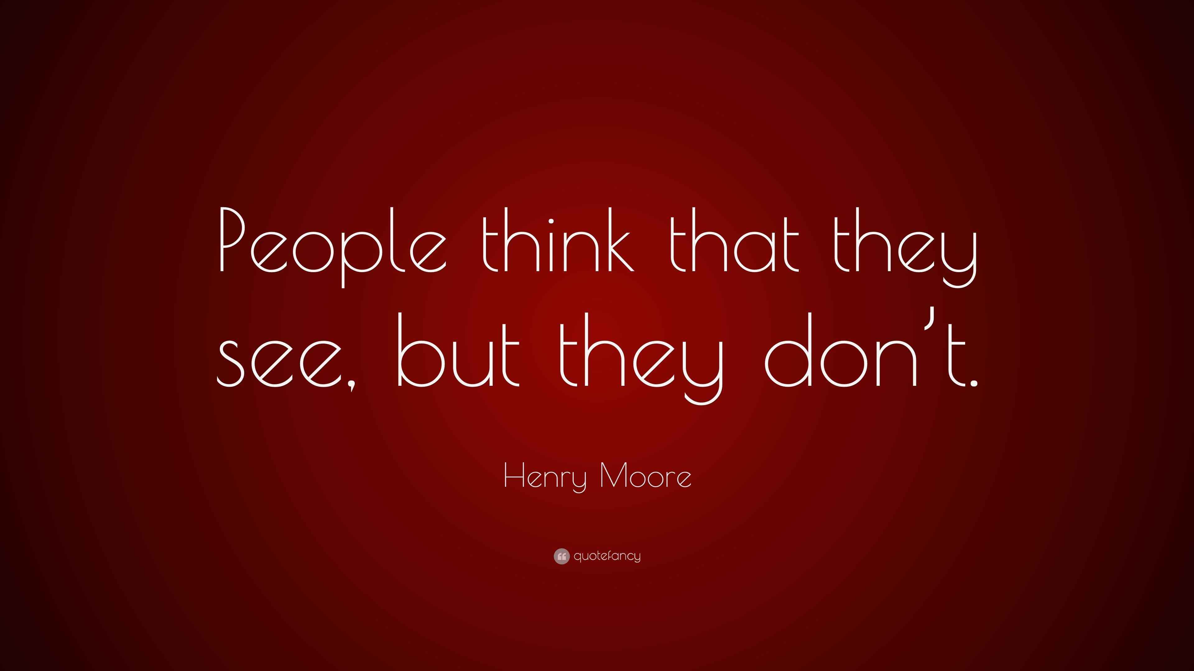 Henry Moore Quote: “People think that they see, but they don’t.”