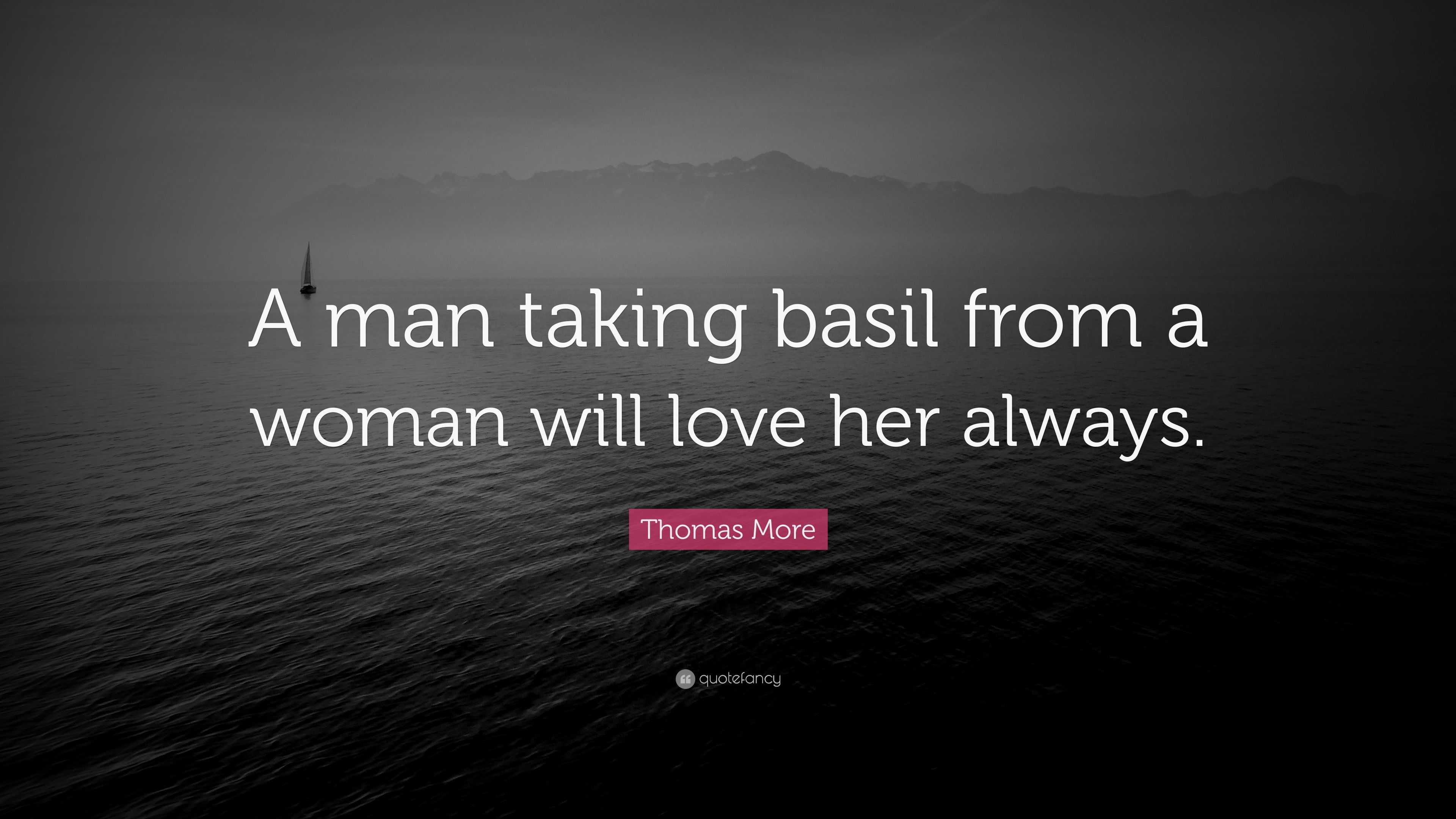 Thomas More Quote: “A man taking basil from a woman will love her always.”