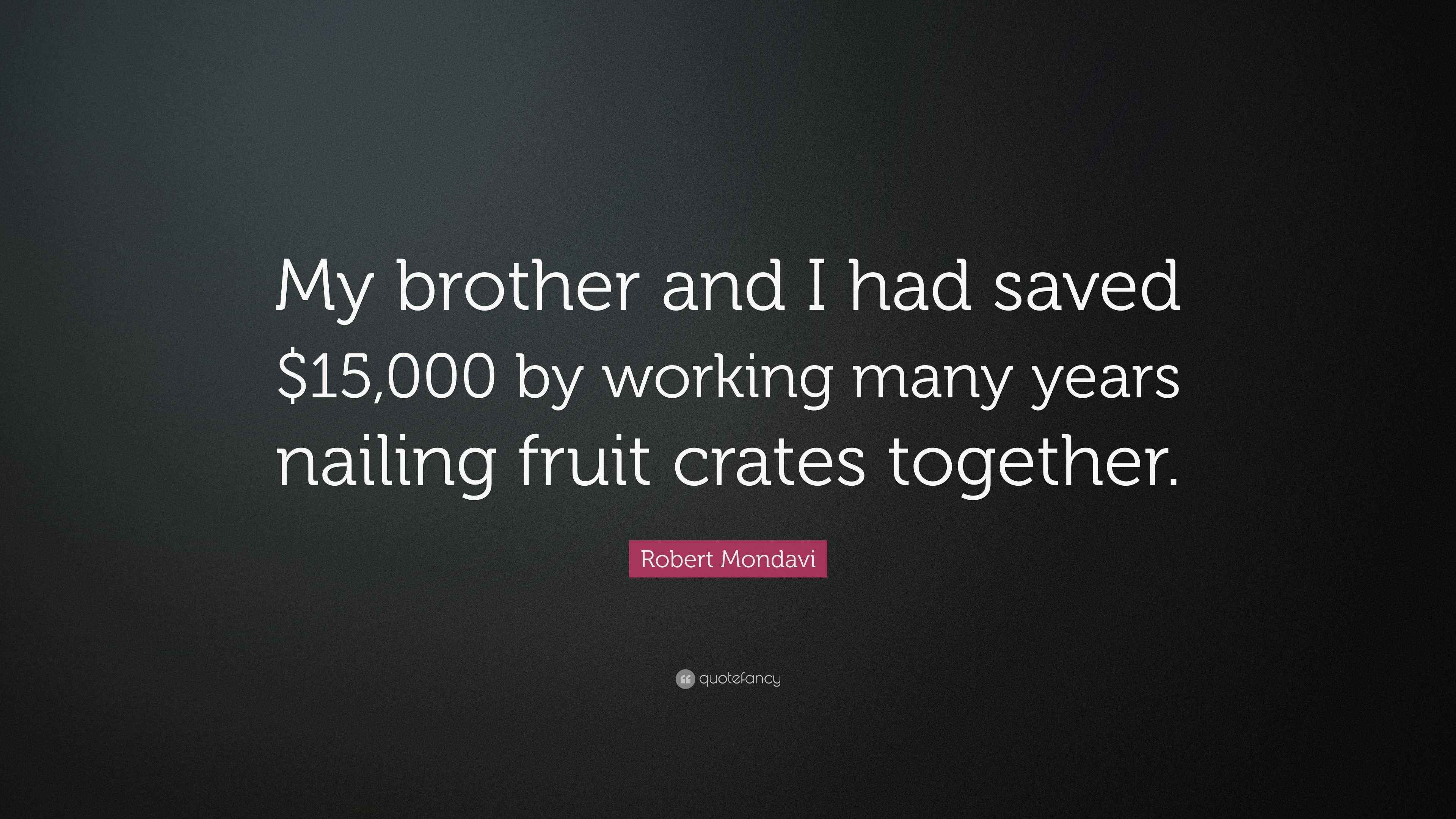 Robert Mondavi Quote: “My brother and I had saved $15,000 by working ...
