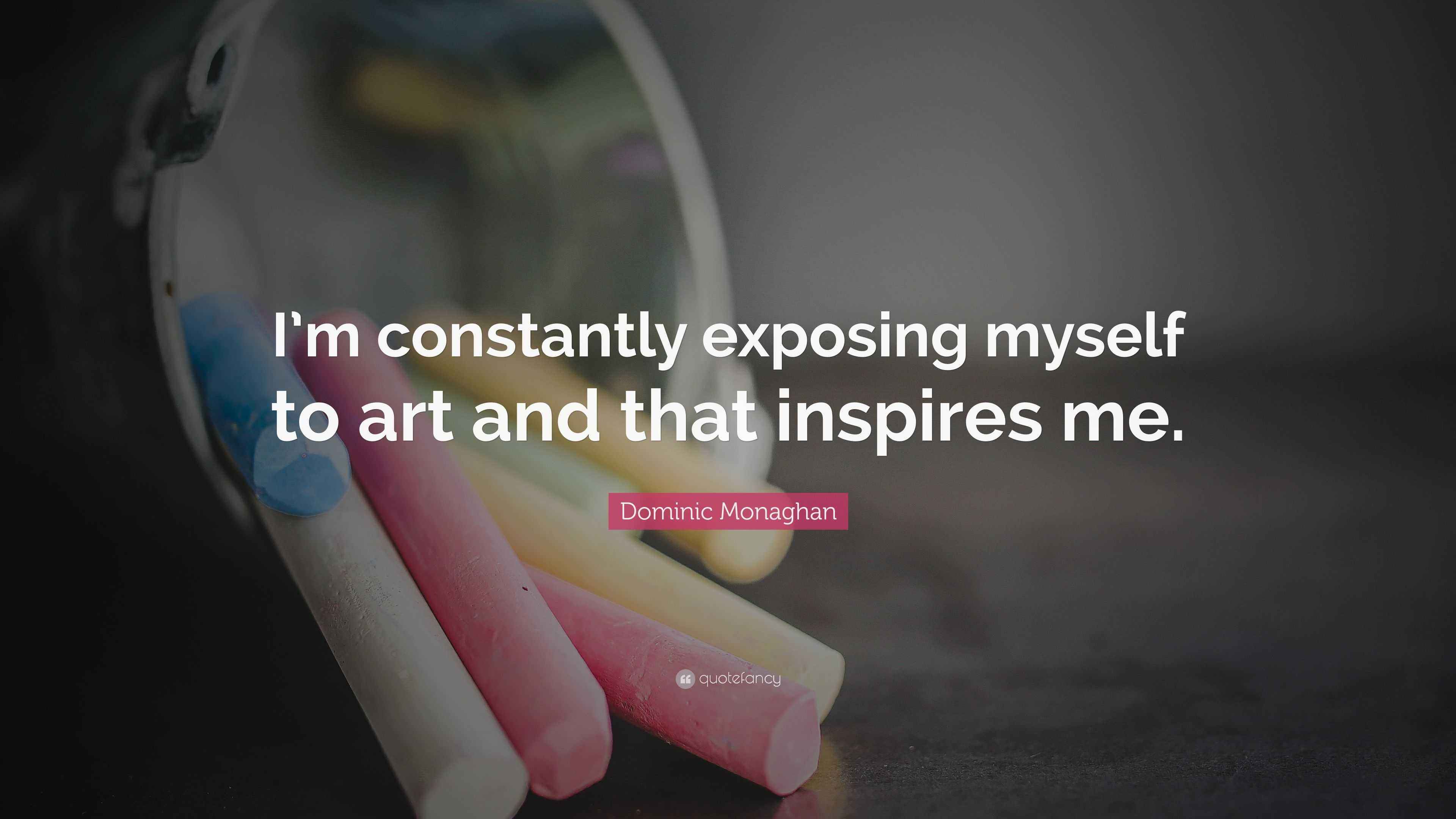 Dominic Monaghan Quote: “I’m constantly exposing myself to art and that ...